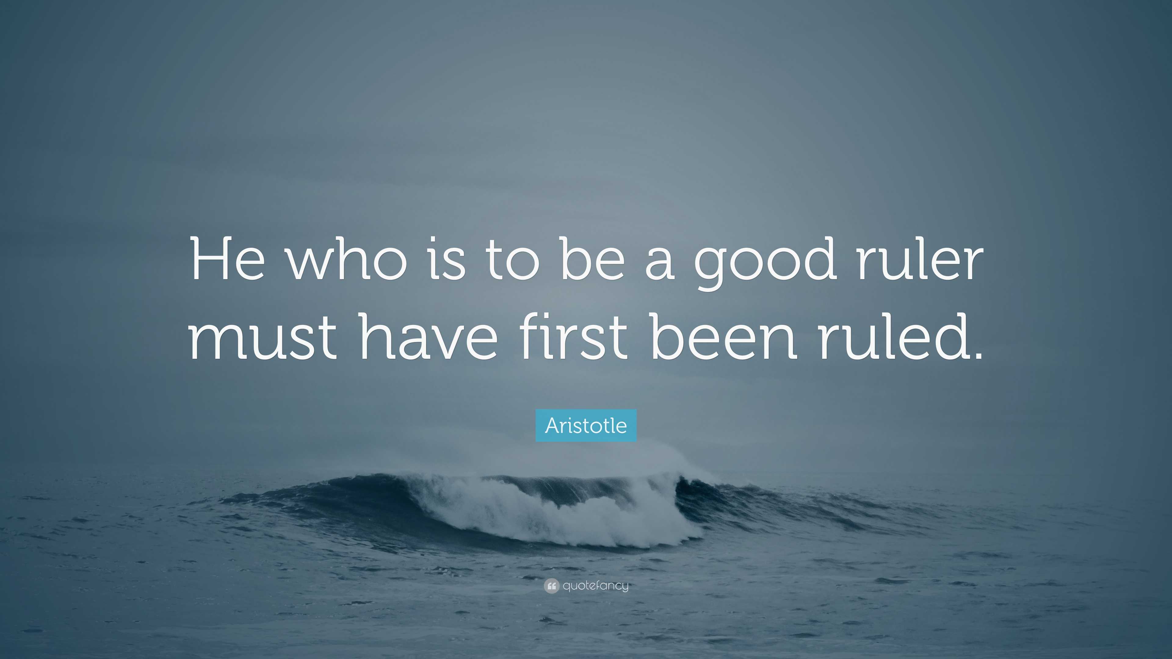 Aristotle Quote: “He who is to be a good ruler must have first been ruled.”