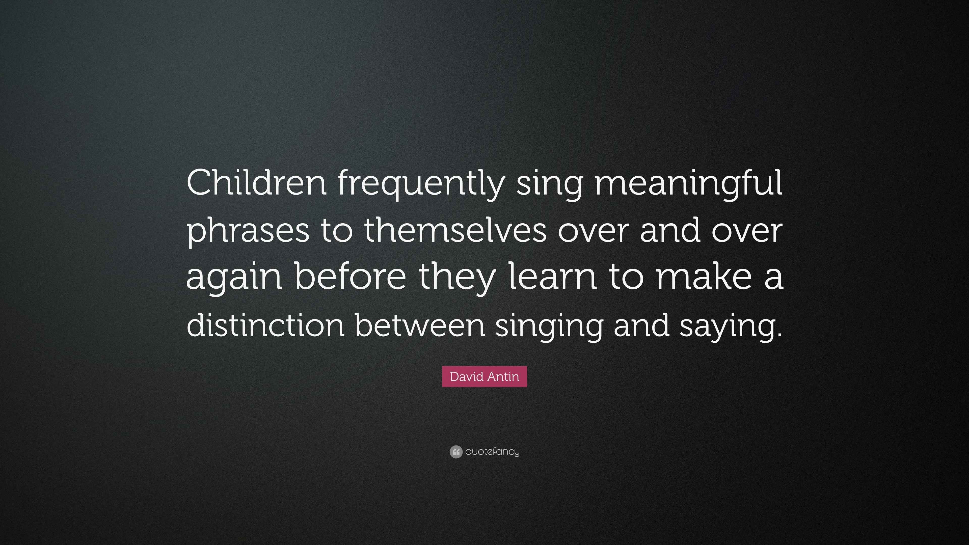 David Antin Quote: “Children frequently sing meaningful phrases to ...