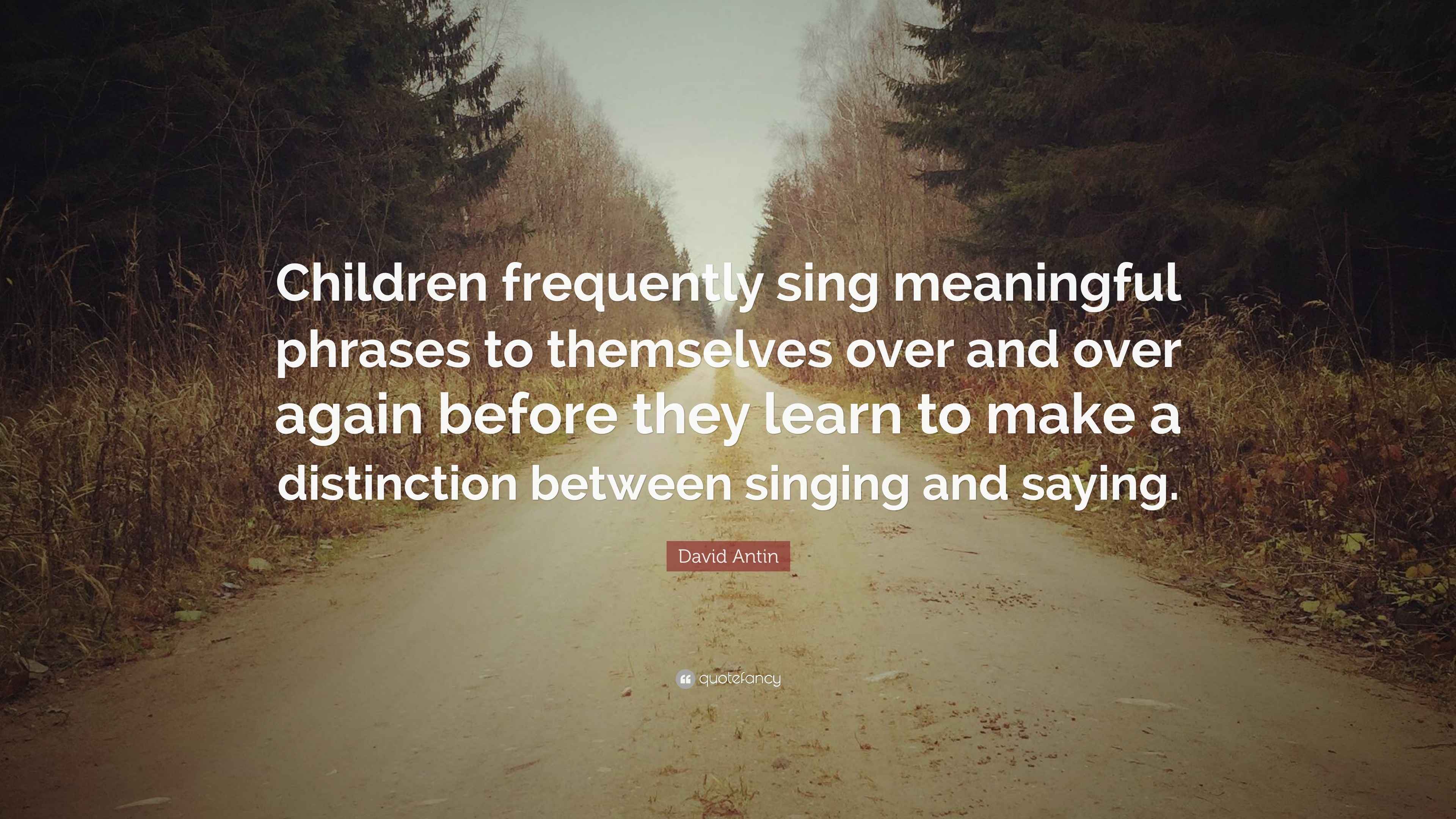 David Antin Quote: “Children frequently sing meaningful phrases to ...