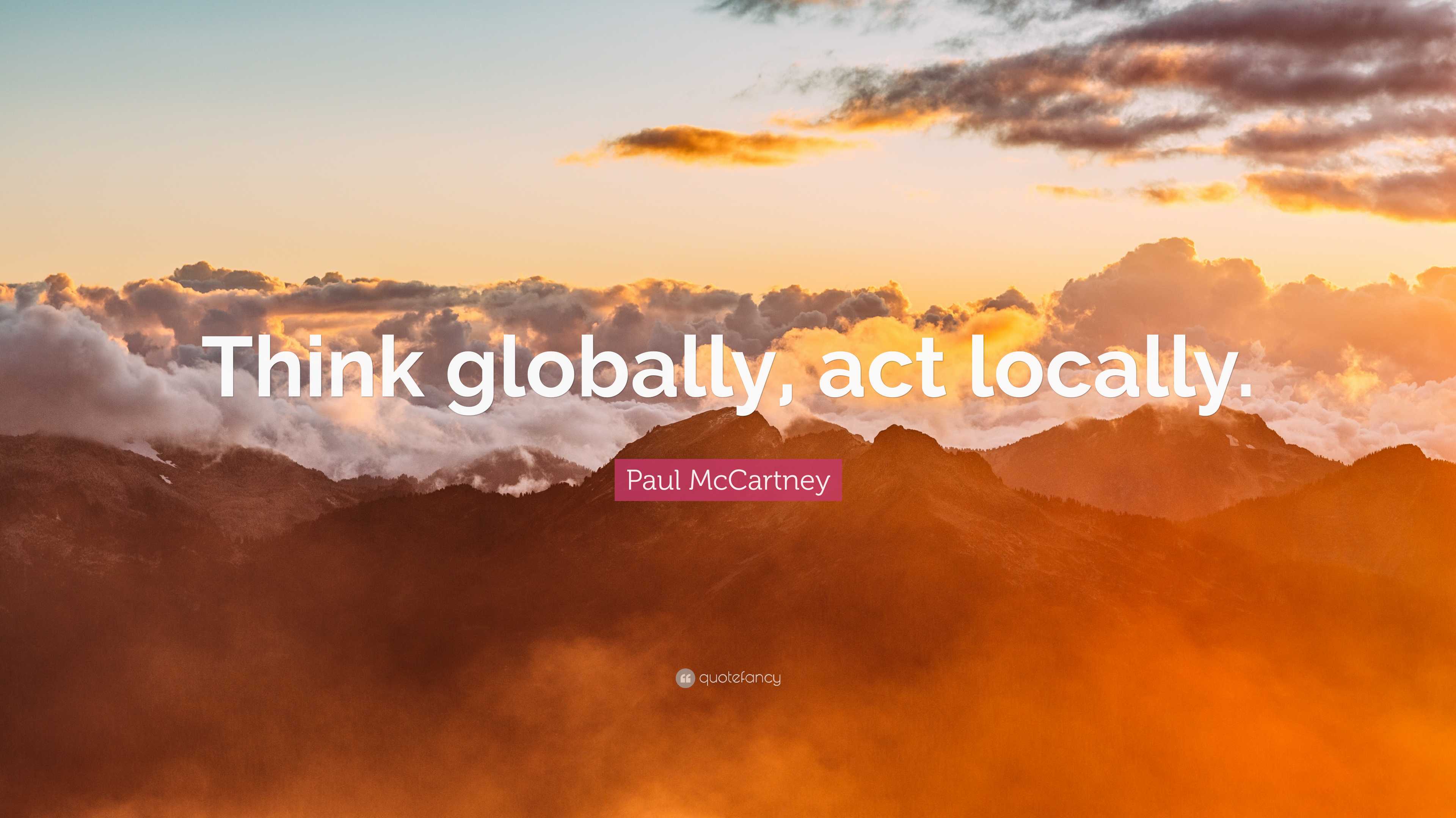 Paul McCartney Quote: “Think globally, act locally.”