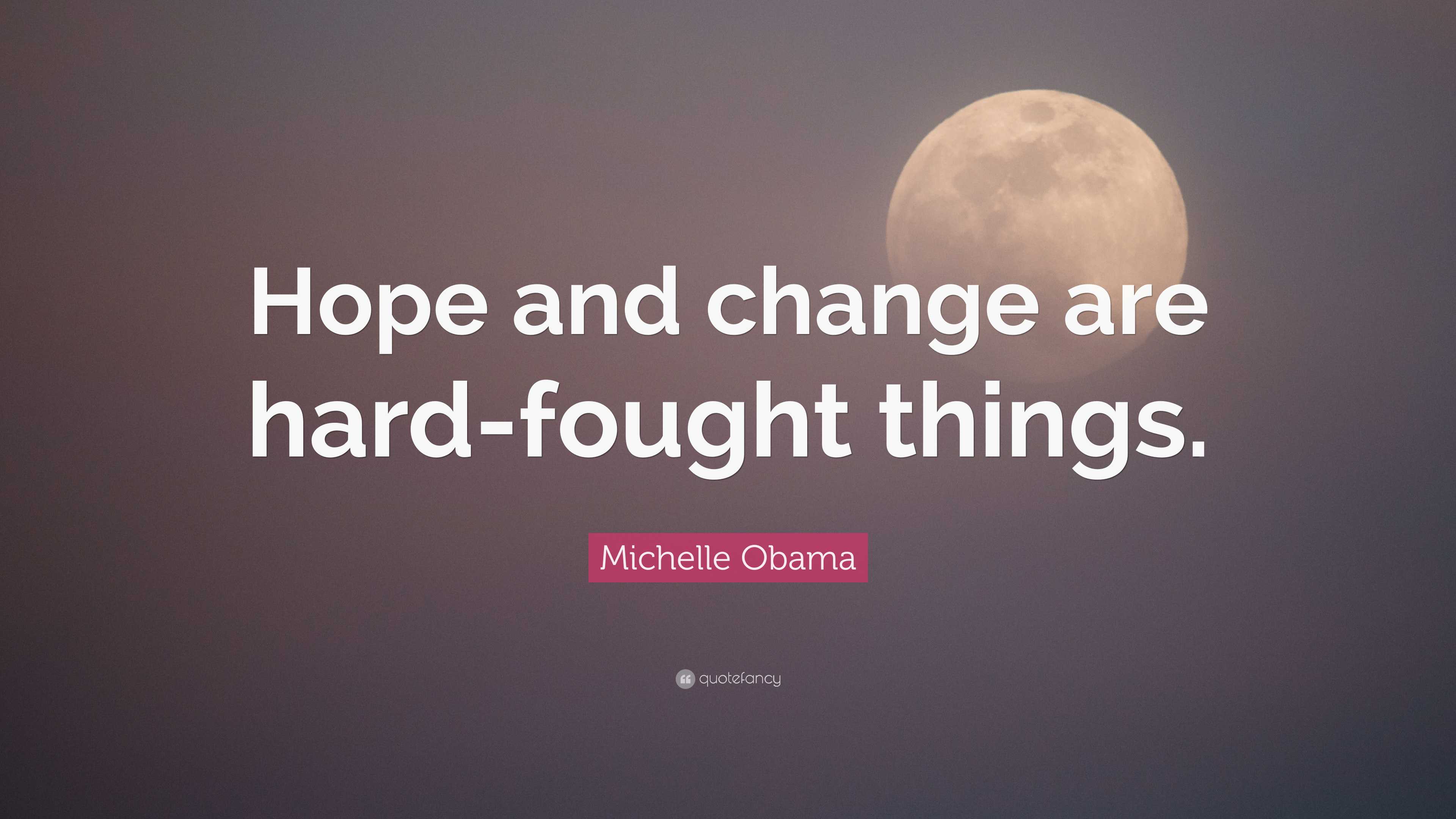 Michelle Obama Quote: “Hope and change are hard-fought things.”