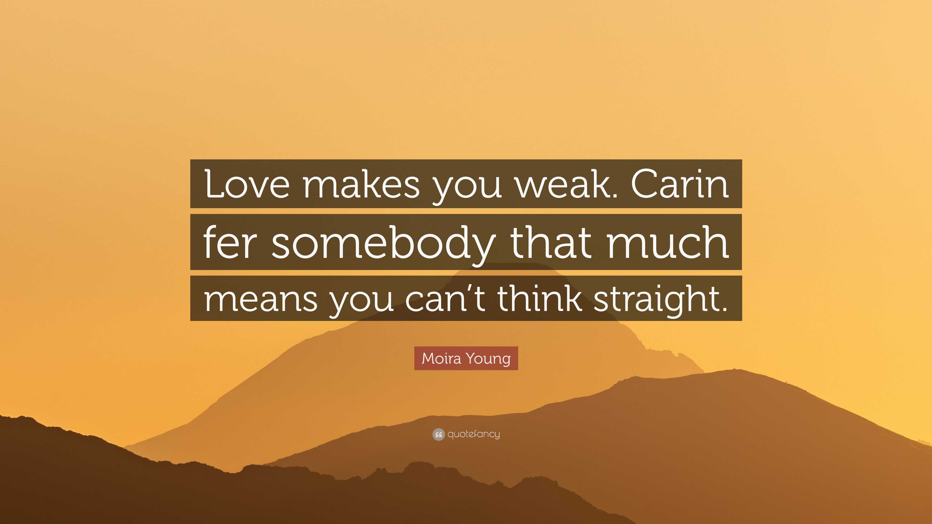 Moira Young Quote: “Love makes you weak. Carin fer somebody that much ...