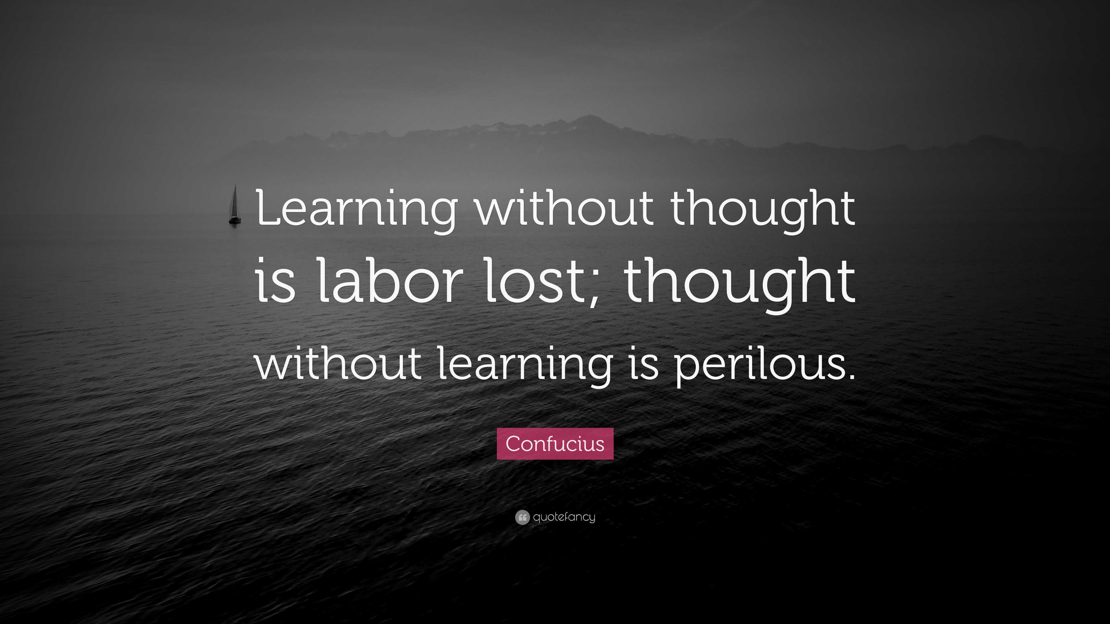 Confucius Quote: “Learning without thought is labor lost; thought ...