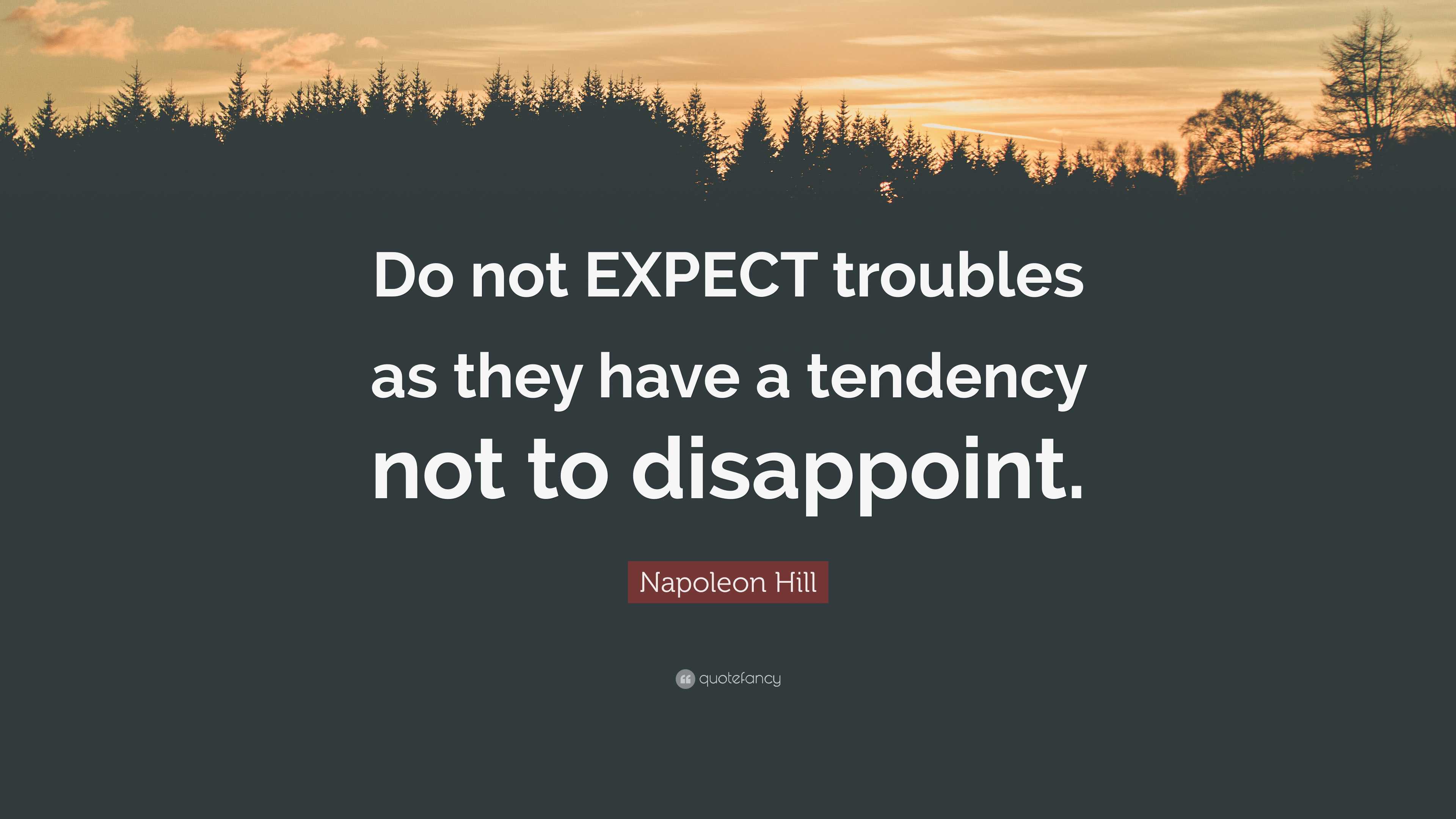 Napoleon Hill Quote: “Do not EXPECT troubles as they have a tendency ...
