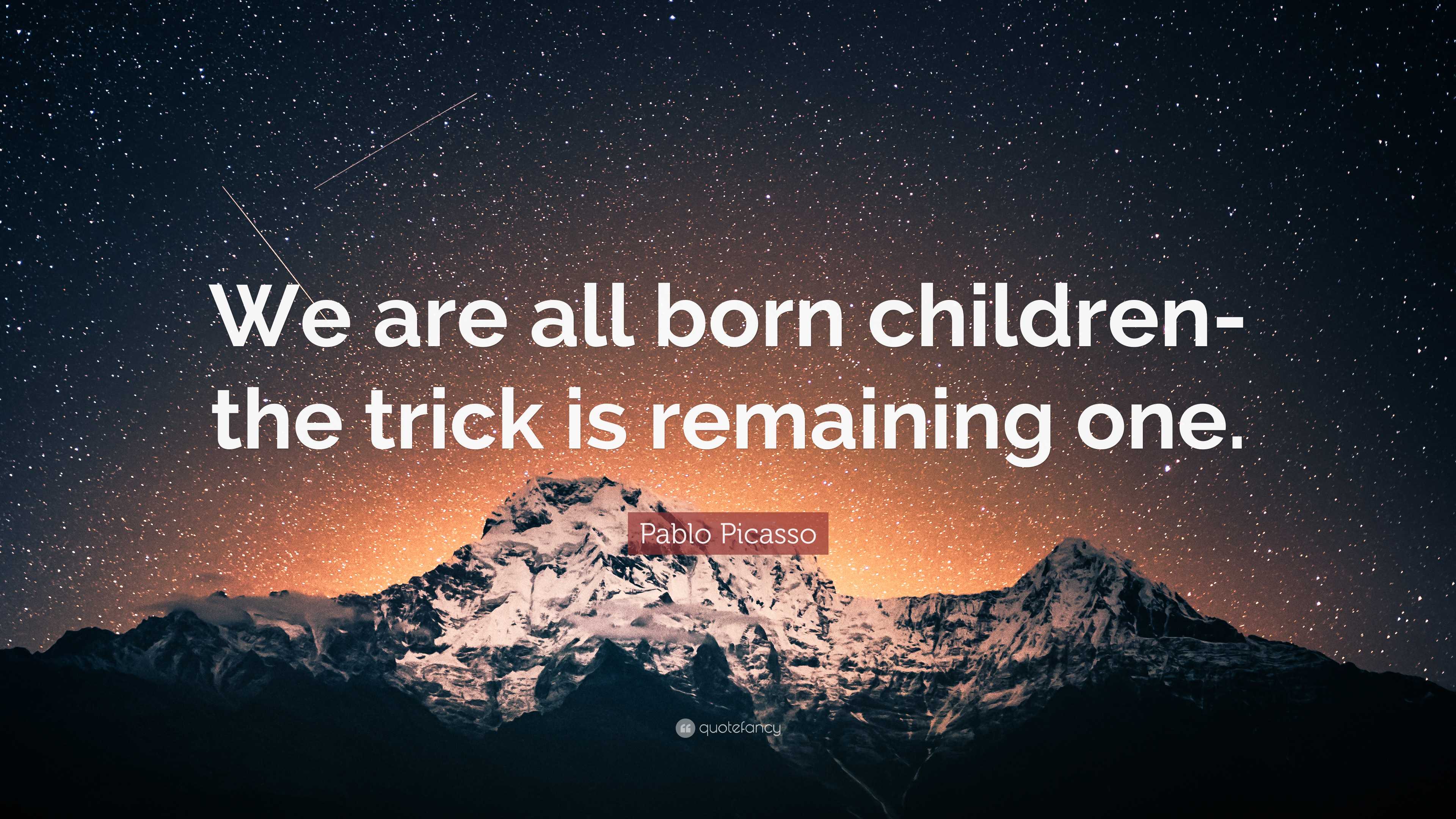 Pablo Picasso Quote: “We are all born children- the trick is remaining ...