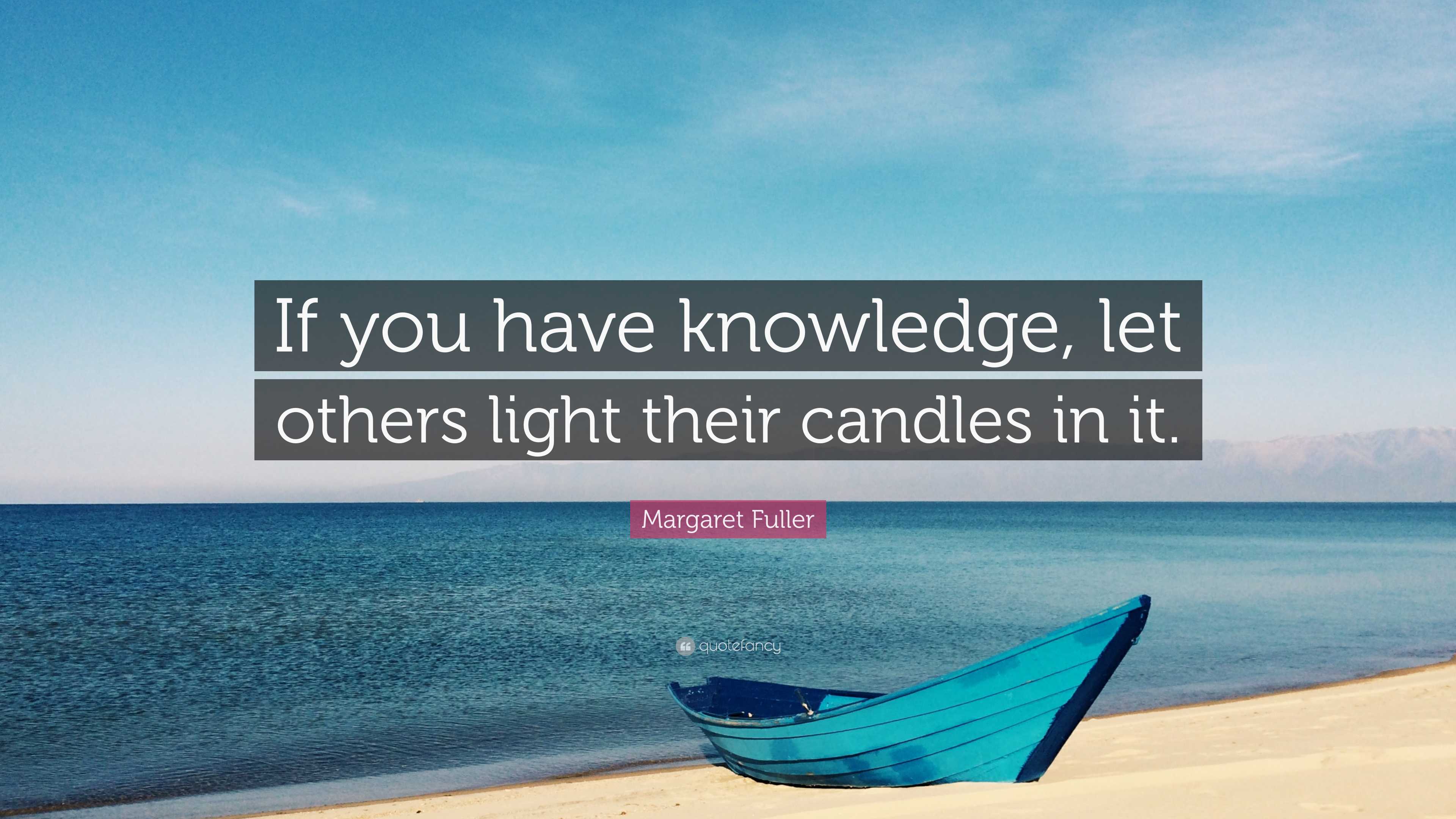 Margaret Fuller Quote: “If you have knowledge, let others light their ...