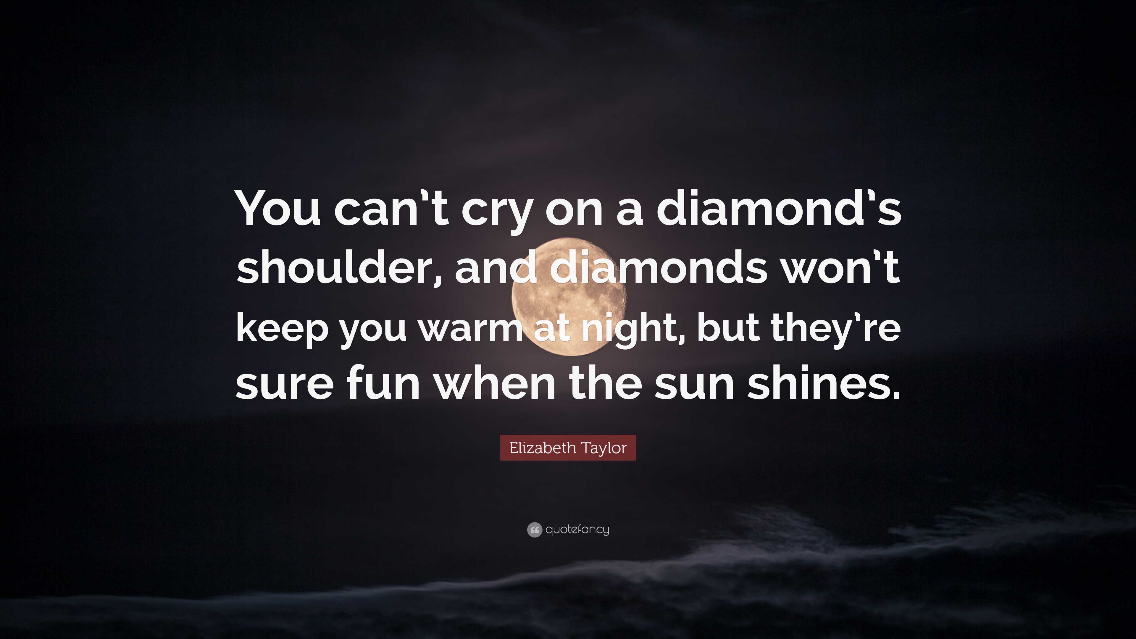 Elizabeth Taylor Quote: “You can’t cry on a diamond’s shoulder, and ...