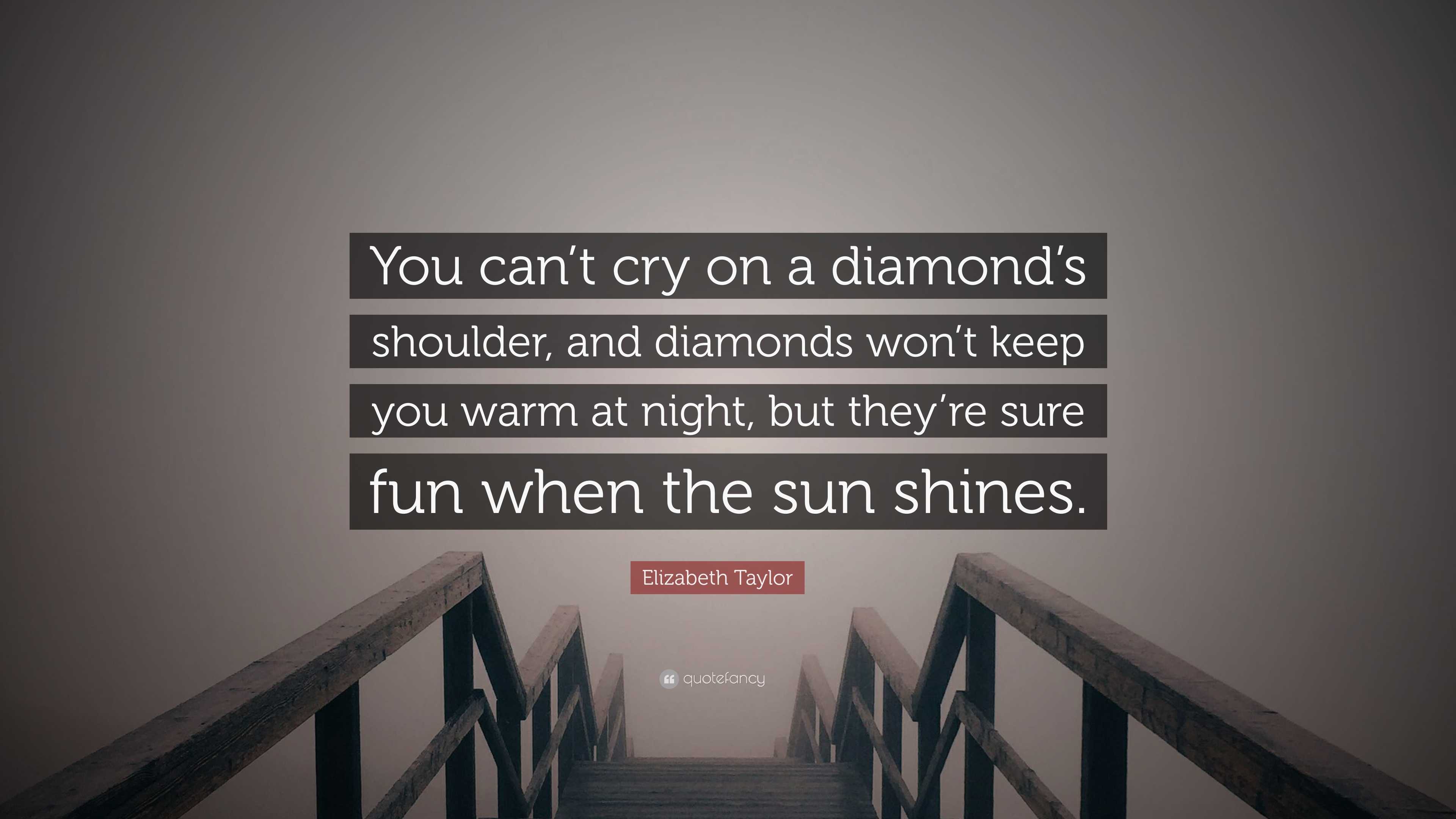 Elizabeth Taylor Quote: “You can’t cry on a diamond’s shoulder, and ...