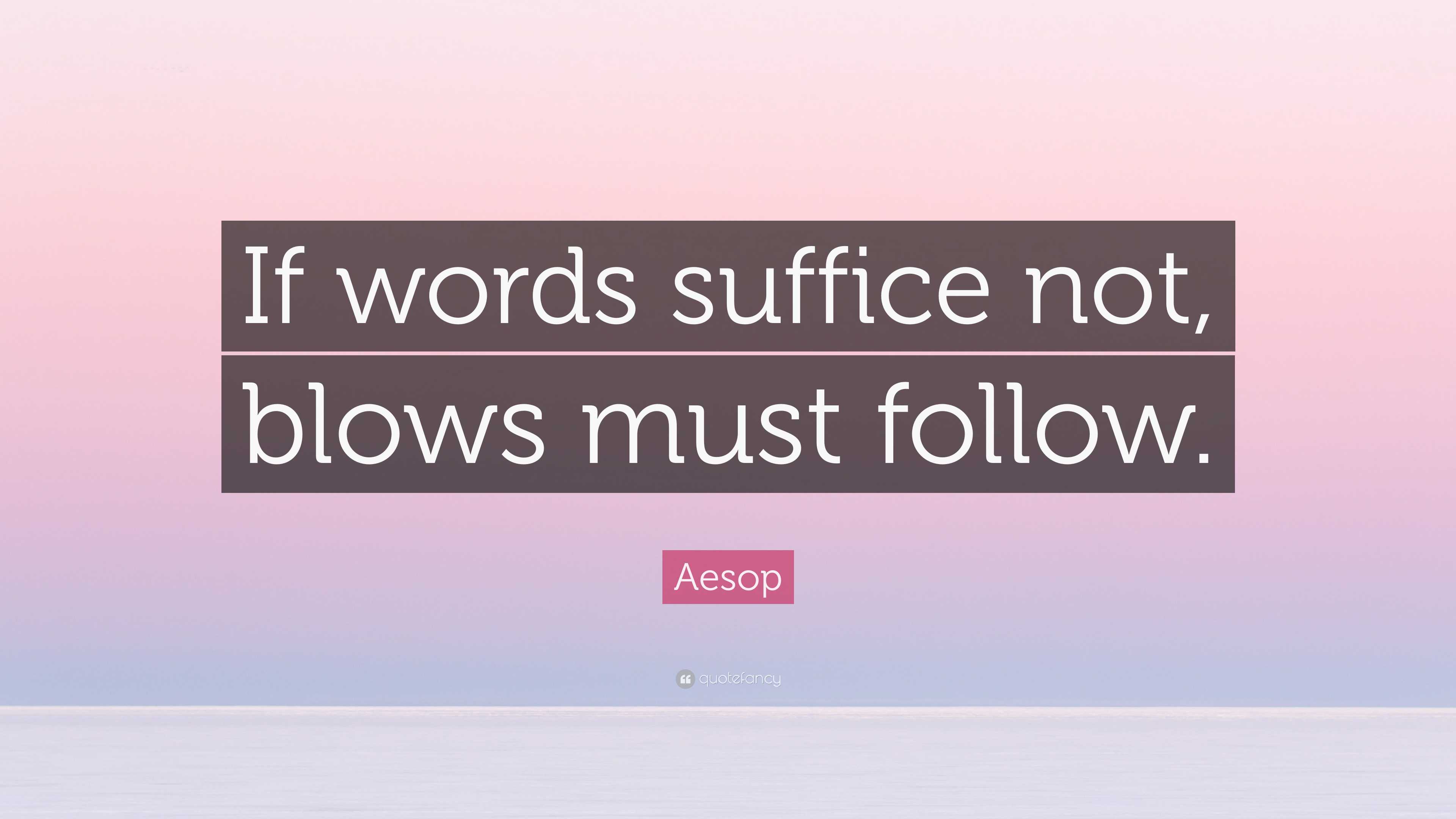 Aesop Quote: “If words suffice not, blows must follow.”