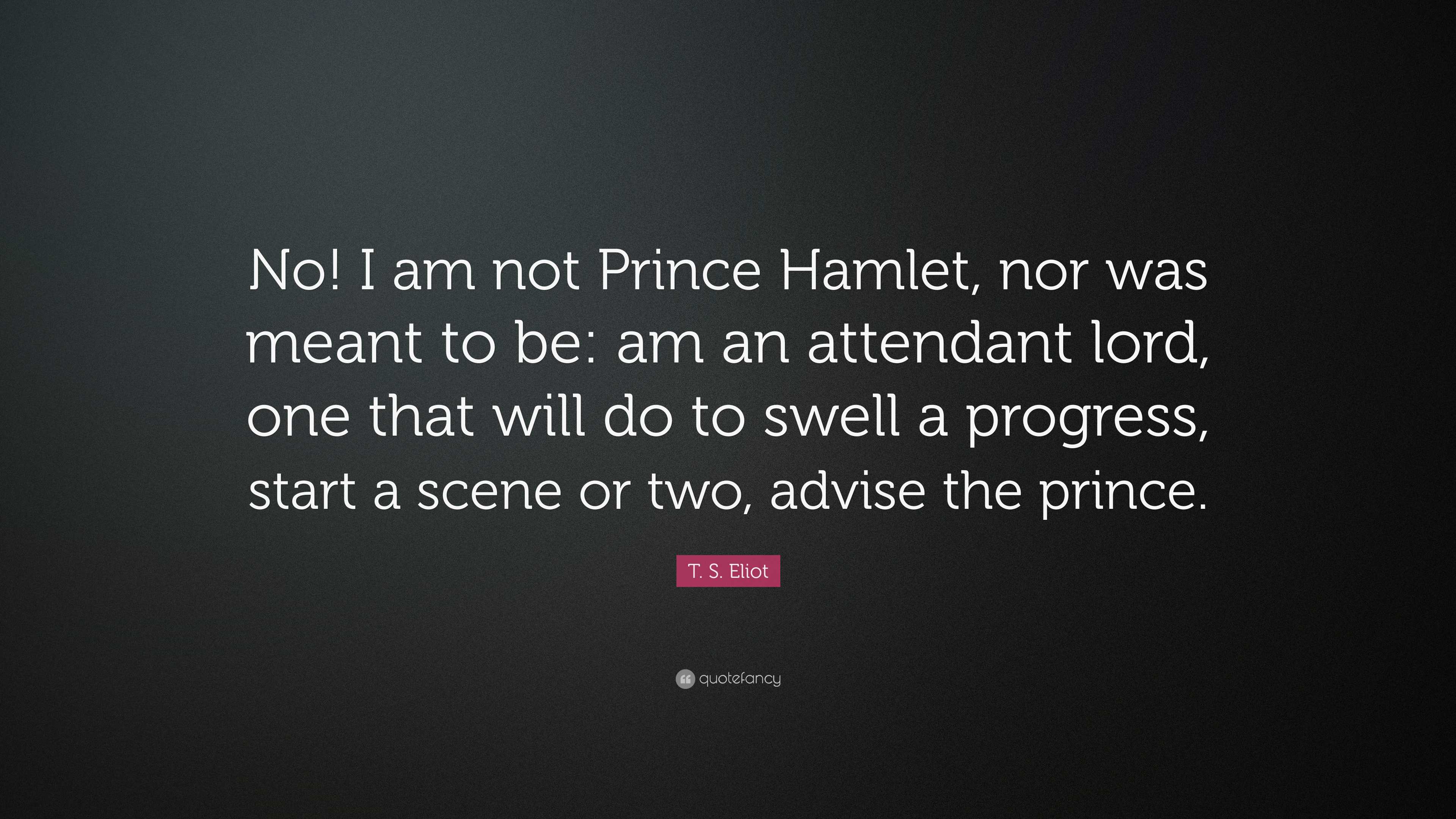T. S. Eliot Quote: “No! I am not Prince Hamlet, nor was meant to be: am ...