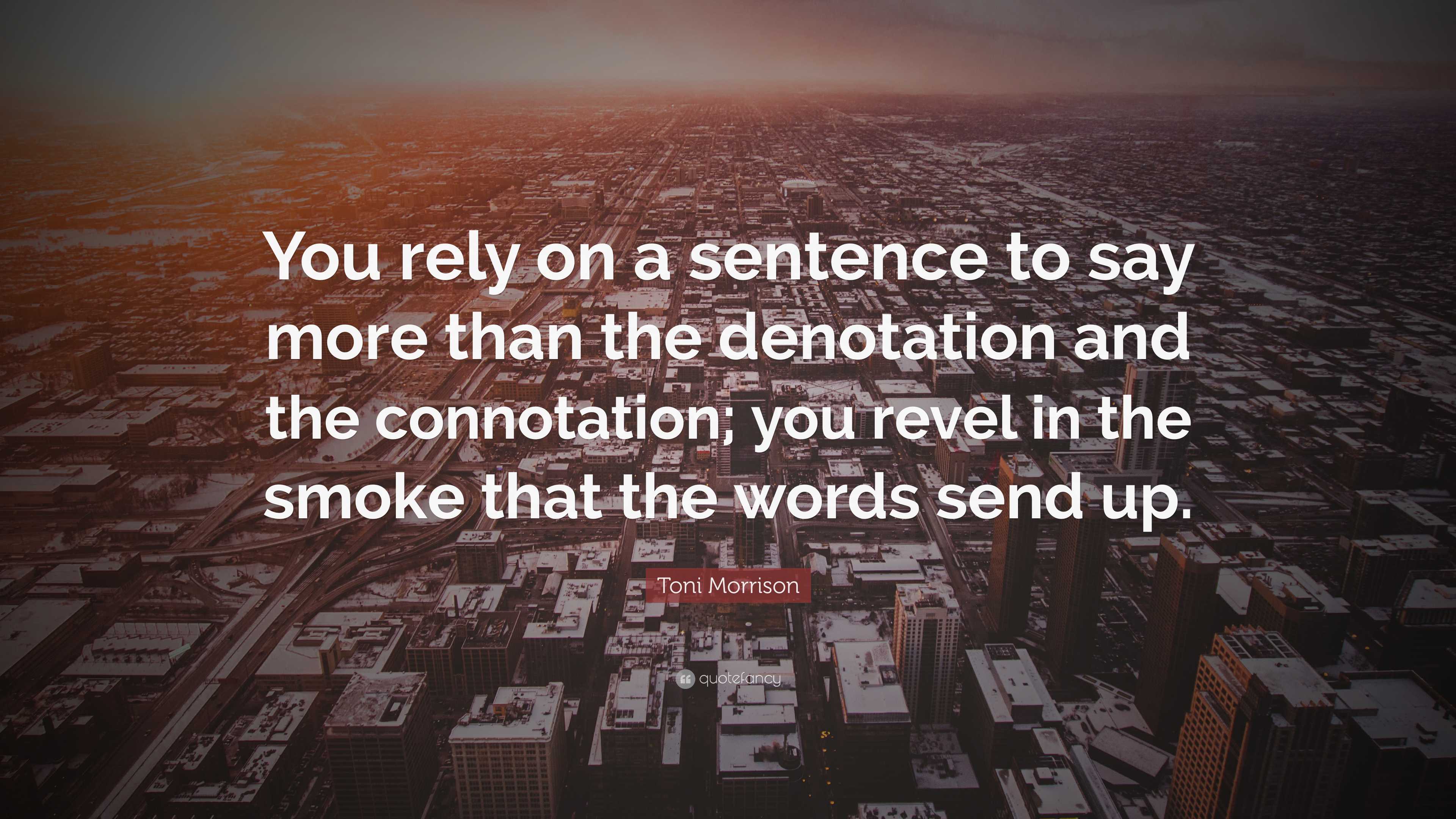 Toni Morrison Quote: “You rely on a sentence to say more than the ...