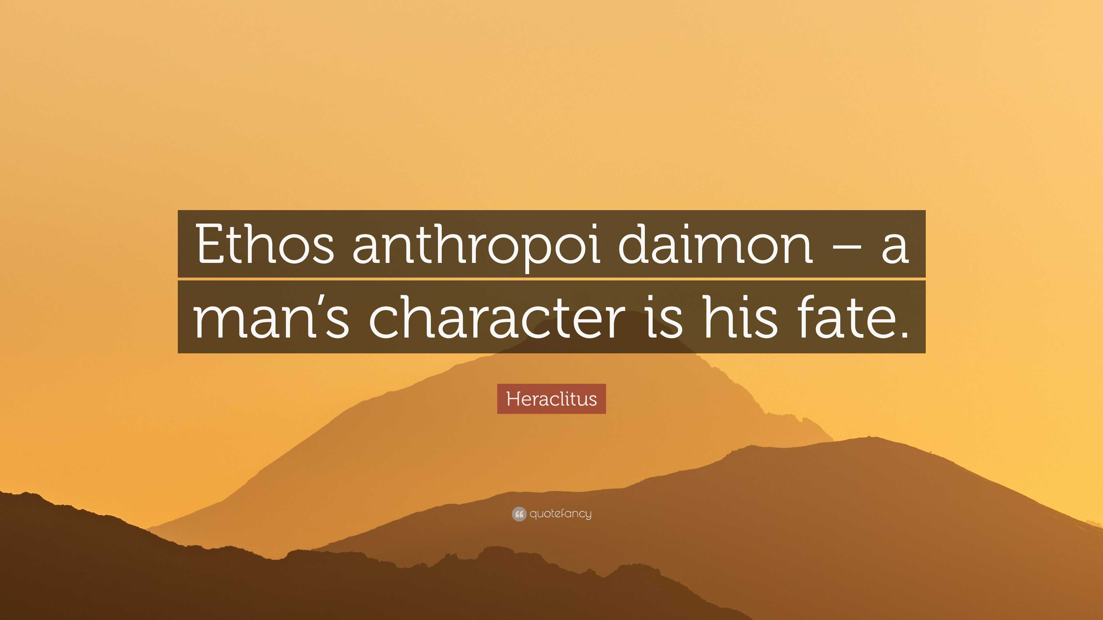 Heraclitus Quote: “Ethos anthropoi daimon – a man’s character is his fate.”