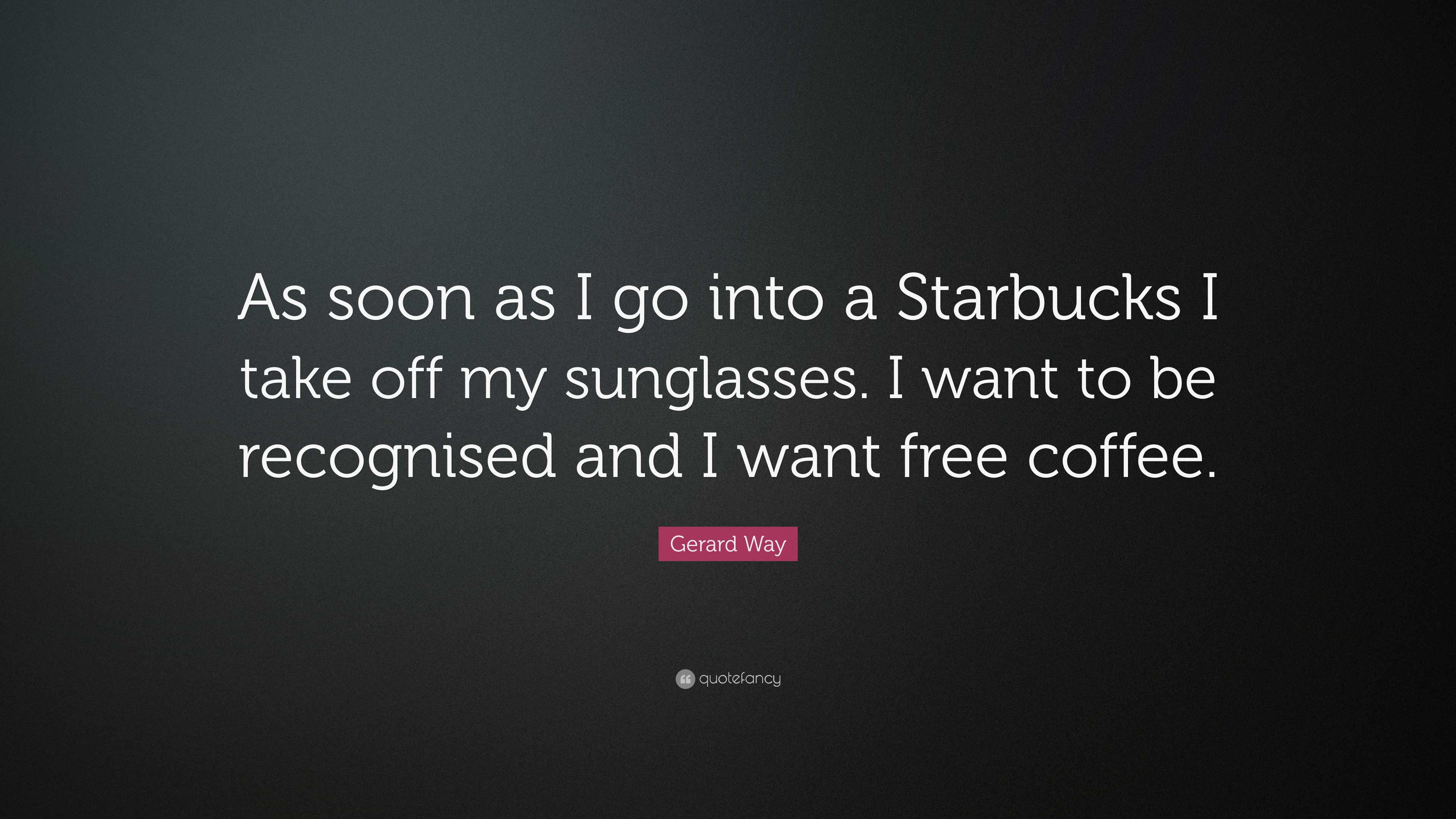 Gerard Way Quote: “As soon as I go into a Starbucks I take off my ...