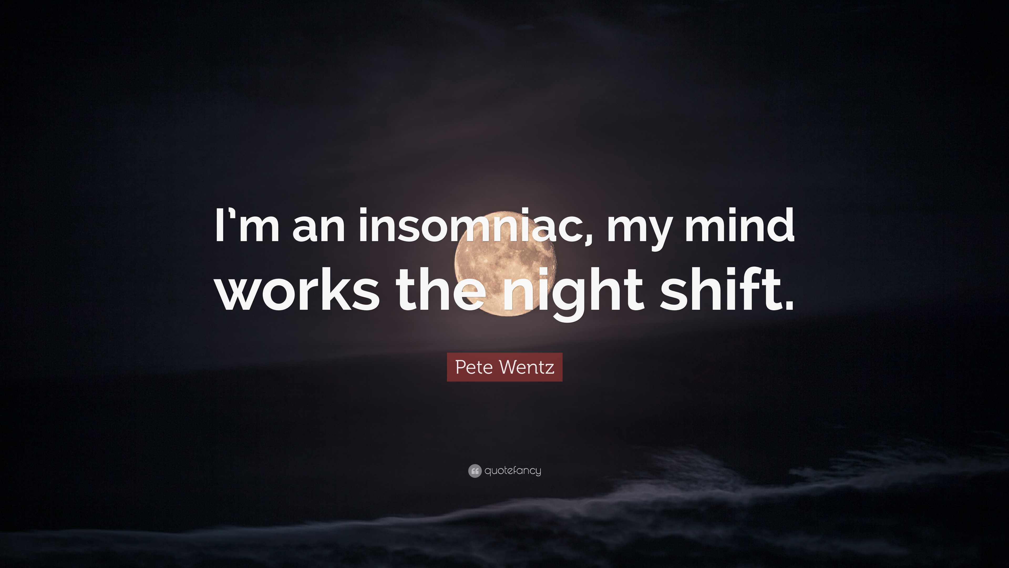 Pete Wentz Quote: “I’m an insomniac, my mind works the night shift.”
