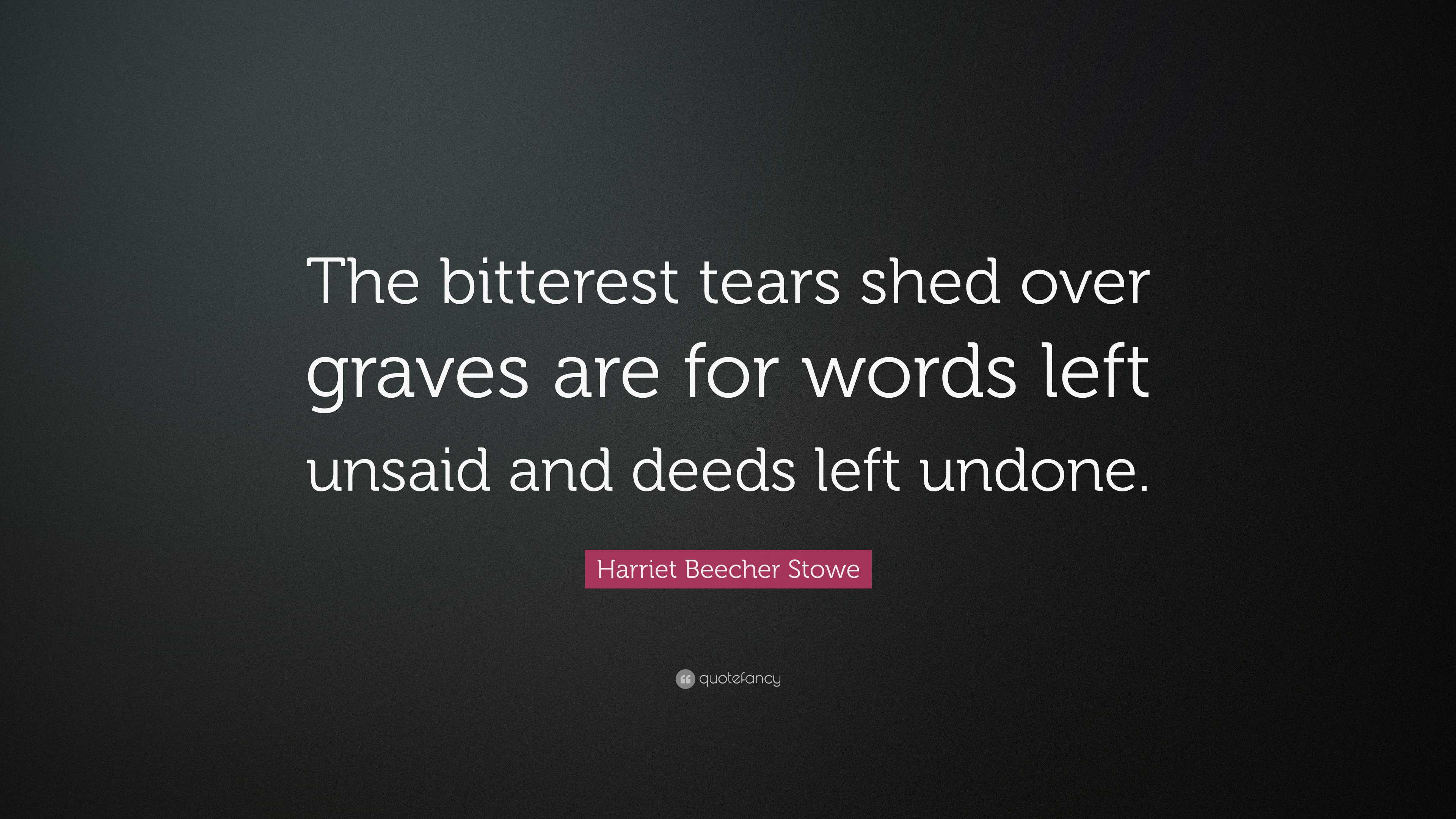 Harriet Beecher Stowe Quote: “The bitterest tears shed over graves are ...