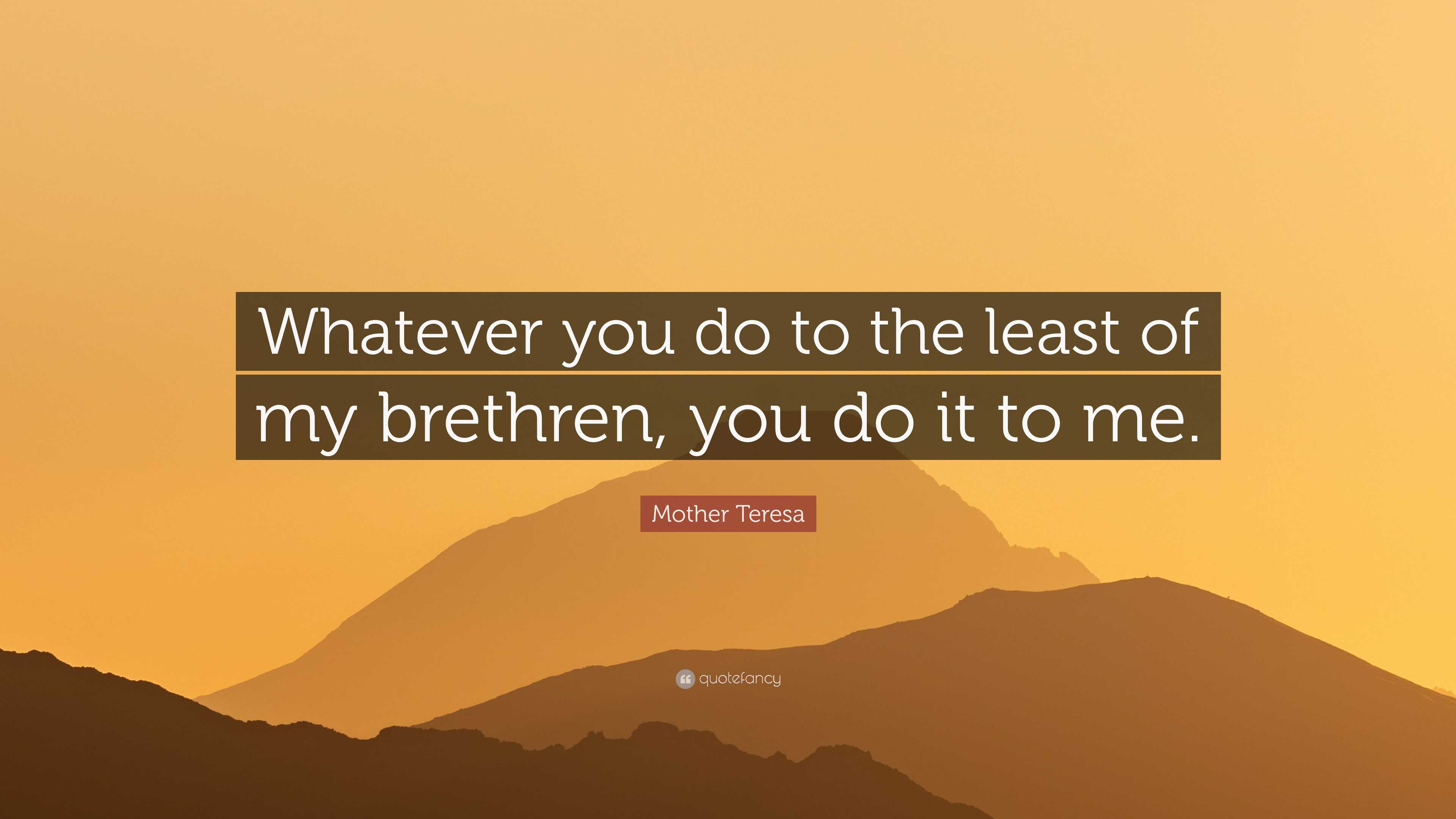 Mother Teresa Quote: “Whatever you do to the least of my brethren, you ...