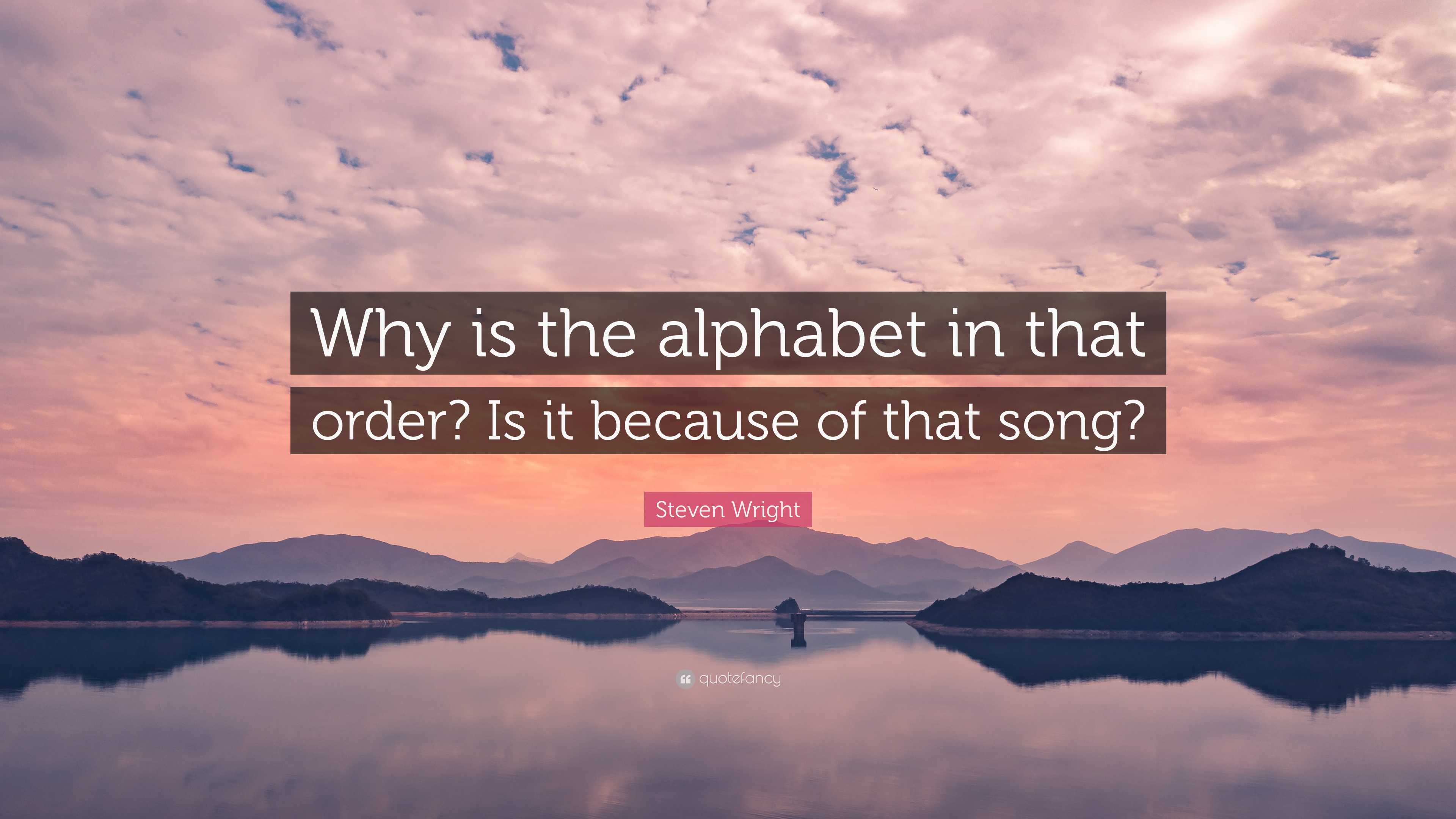 Steven Wright Quote: “Why is the alphabet in that order? Is it because ...