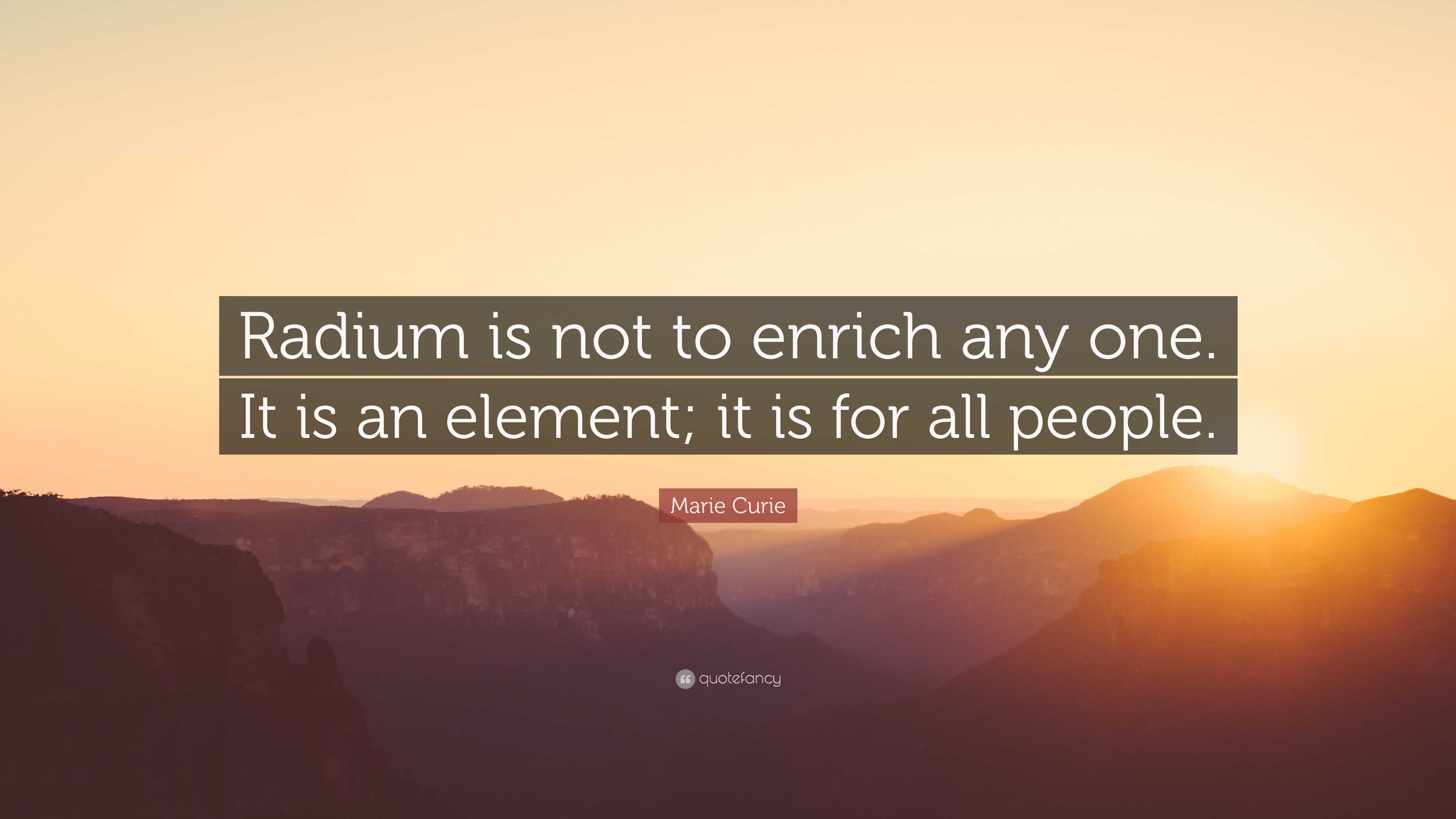 Marie Curie Quote: “Radium is not to enrich any one. It is an element ...
