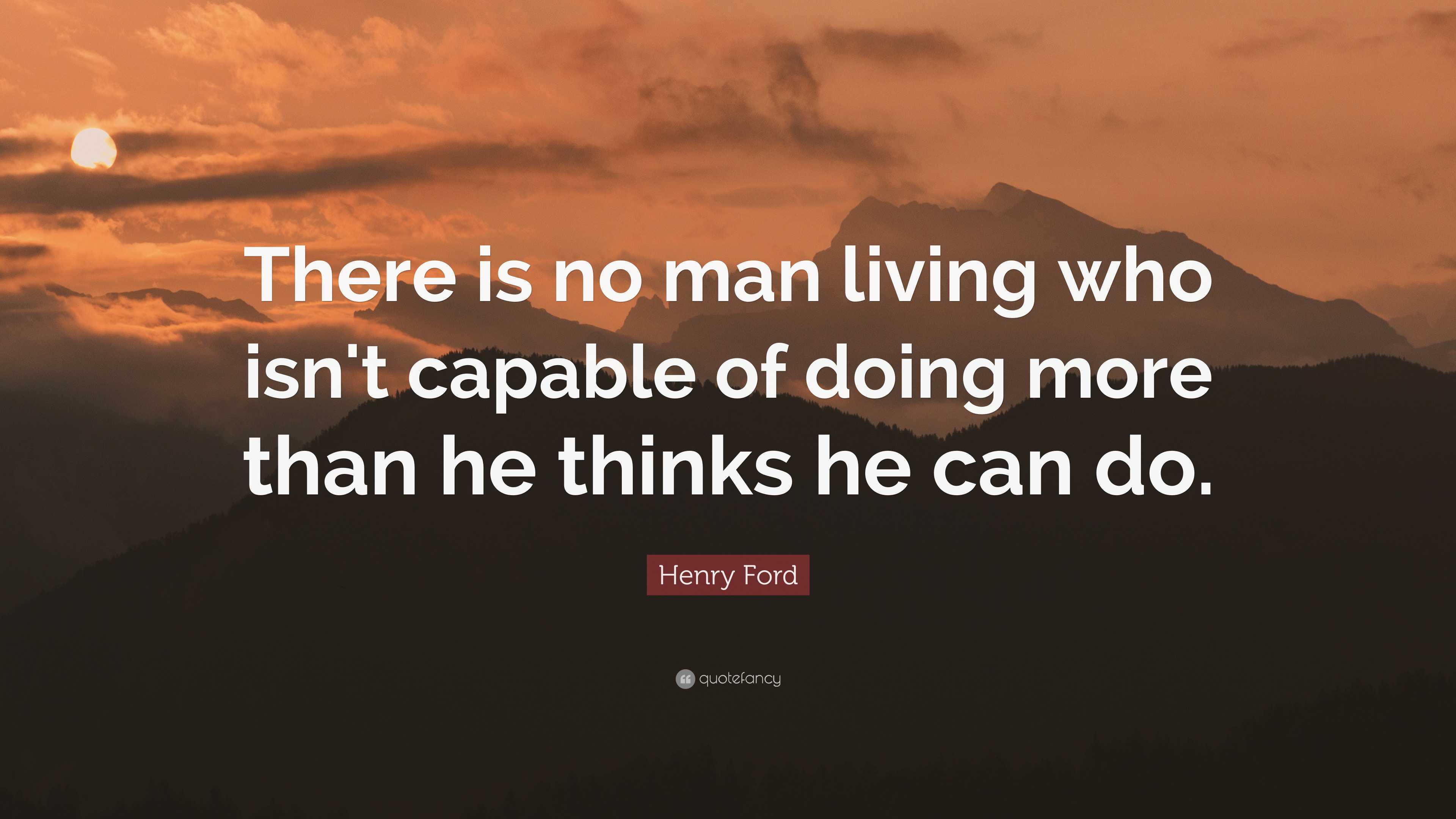 Henry Ford Quote: “There is no man living who isn't capable of doing ...