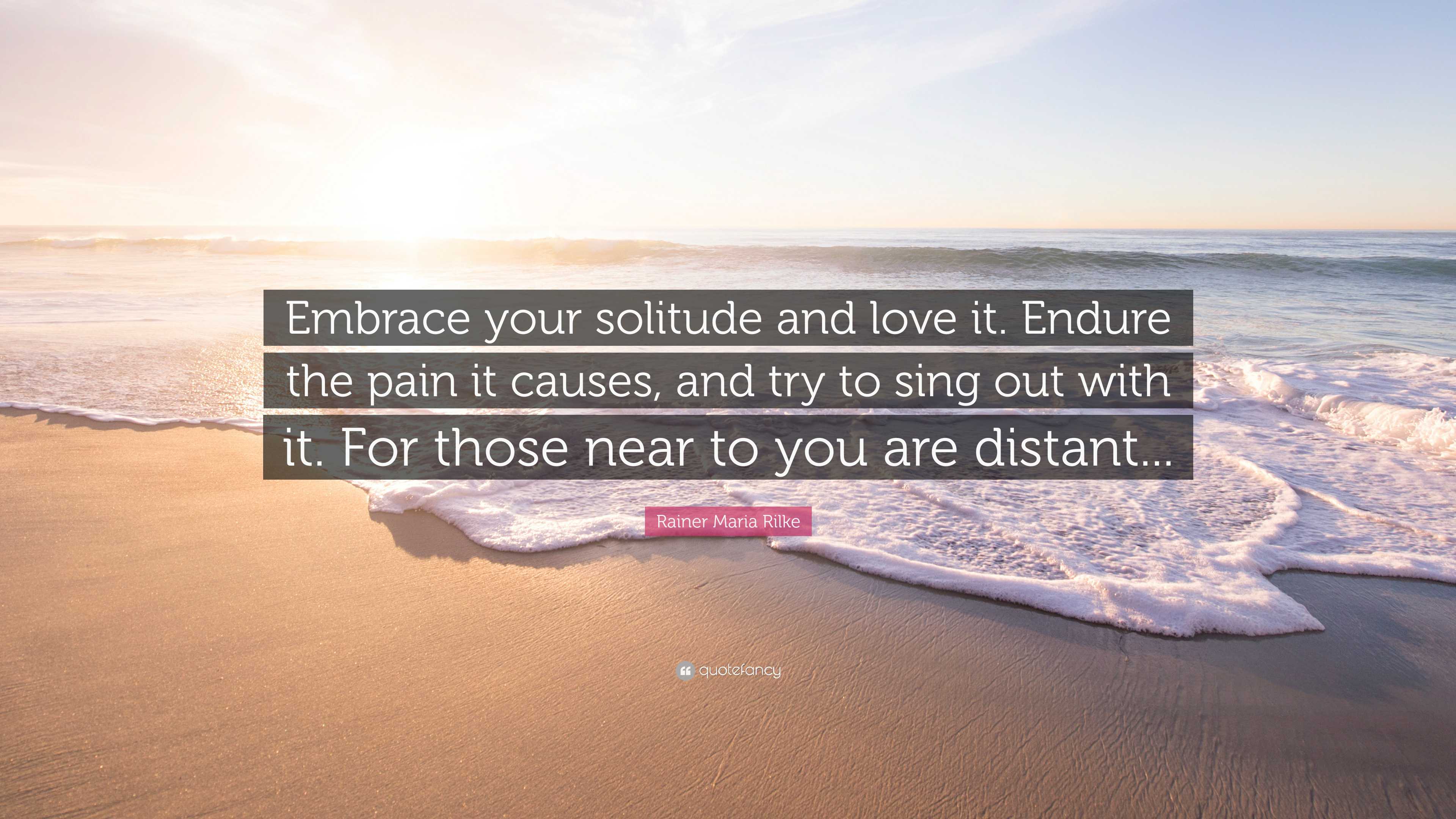 Rainer Maria Rilke Quote: “Embrace your solitude and love it. Endure ...