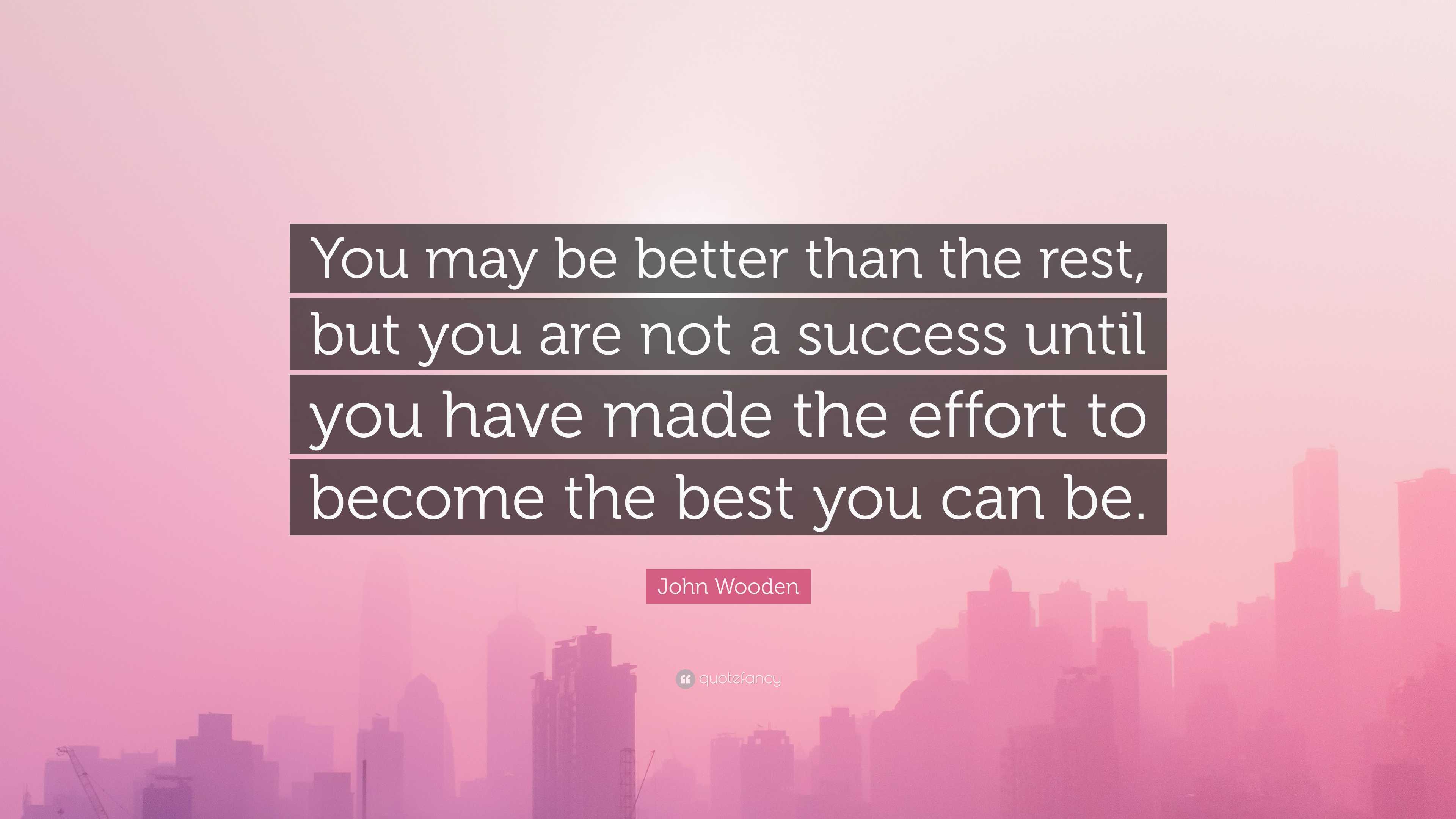 John Wooden Quote: “You may be better than the rest, but you are not a ...