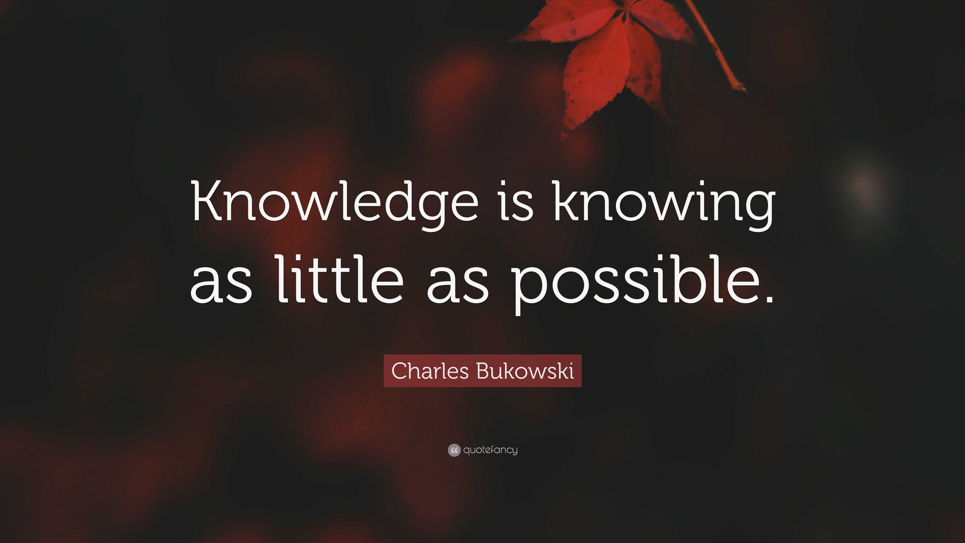 Charles Bukowski Quote: “Knowledge is knowing as little as possible.”