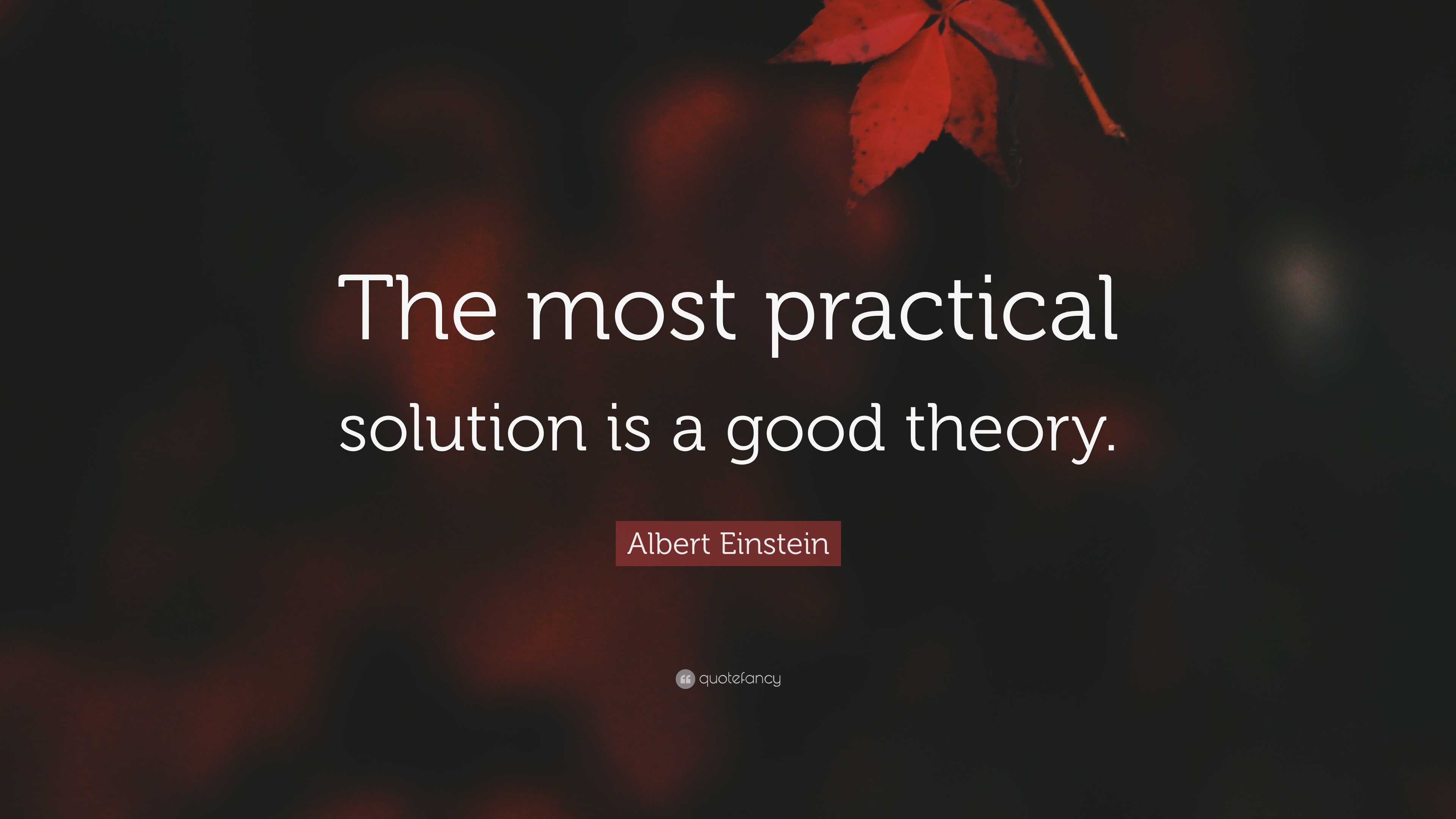 Albert Einstein Quote: “The most practical solution is a good theory.”