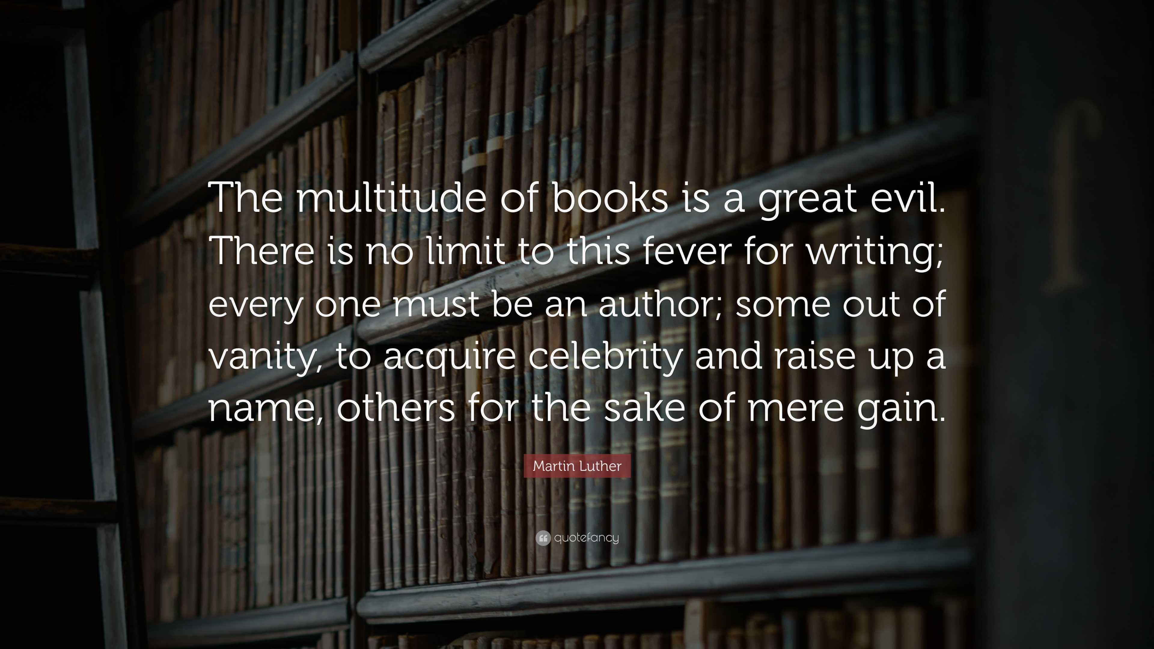 Martin Luther Quote: “The multitude of books is a great evil. There is ...