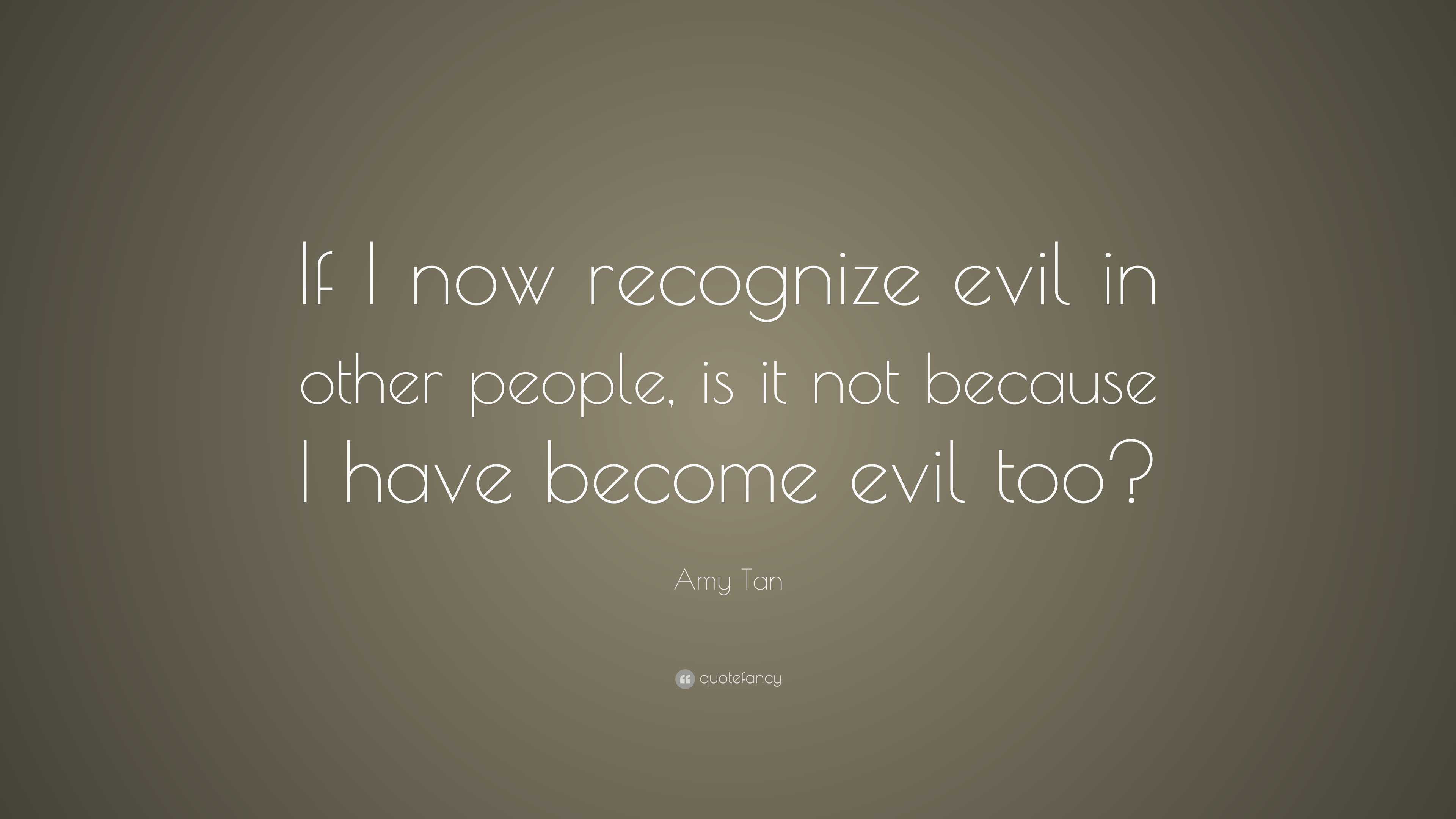 Amy Tan Quote: “If I now recognize evil in other people, is it not ...
