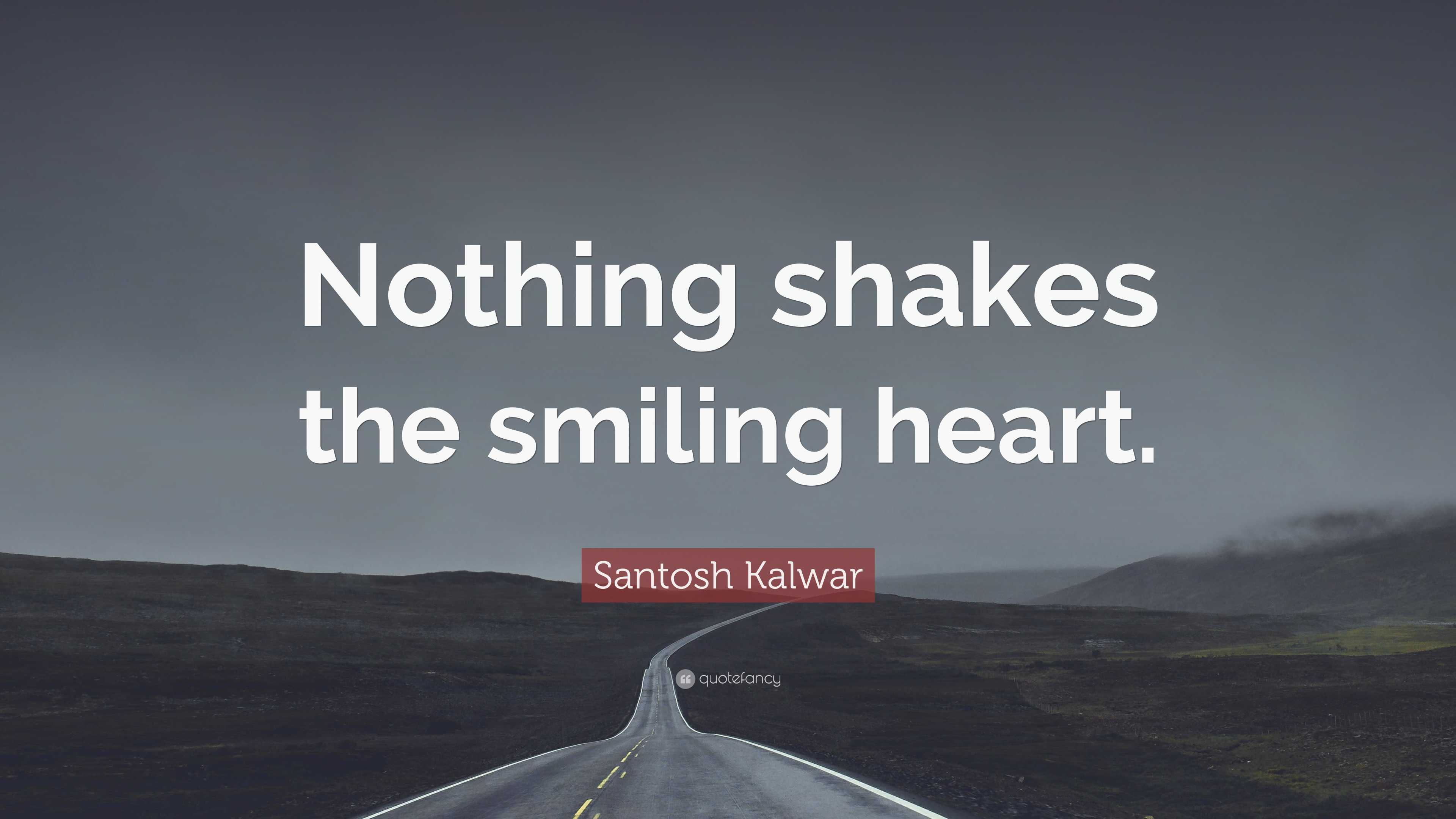 Santosh Kalwar Quote: “Nothing shakes the smiling heart.”