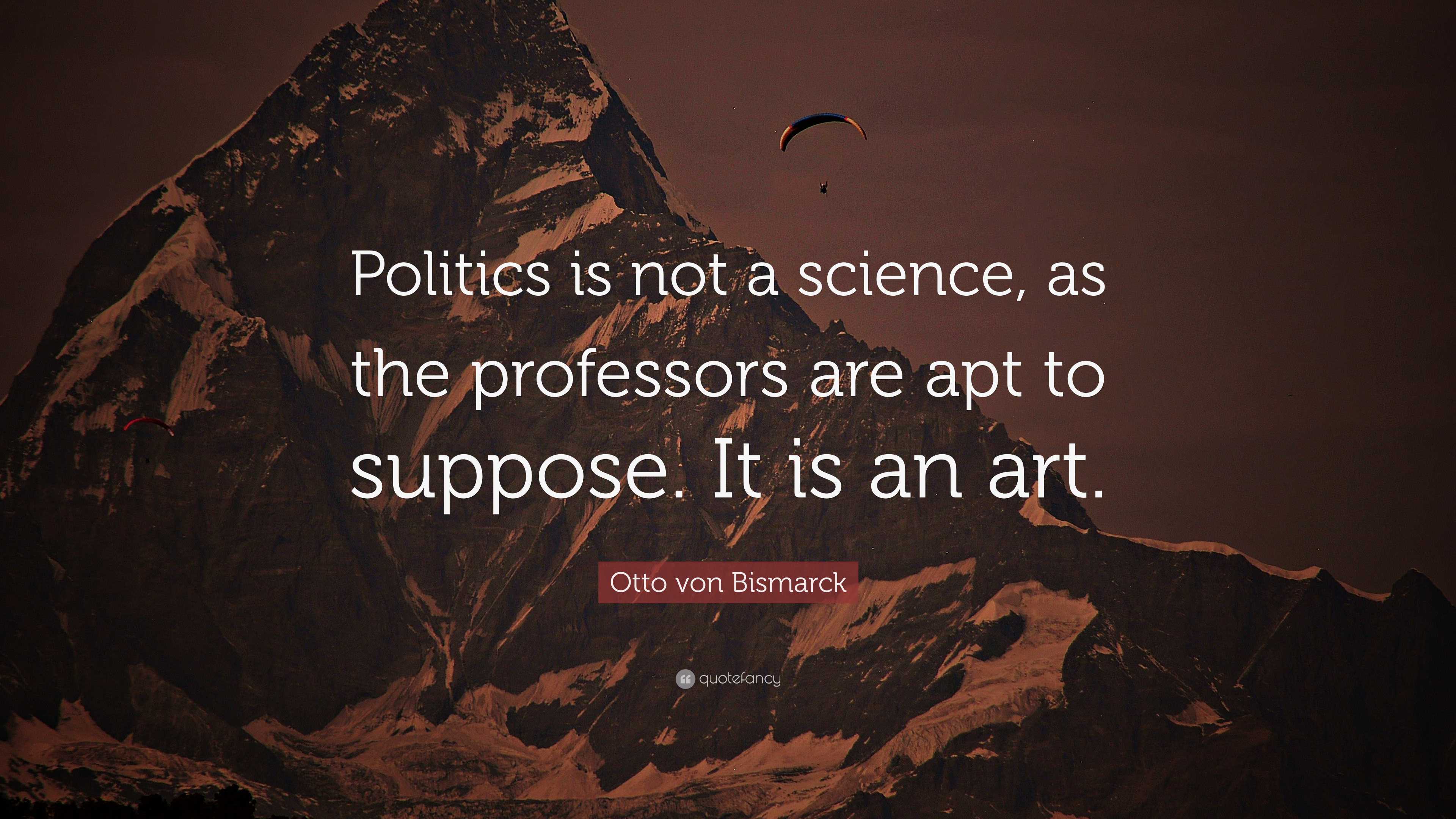 Otto von Bismarck Quote: “Politics is not a science, as the professors ...