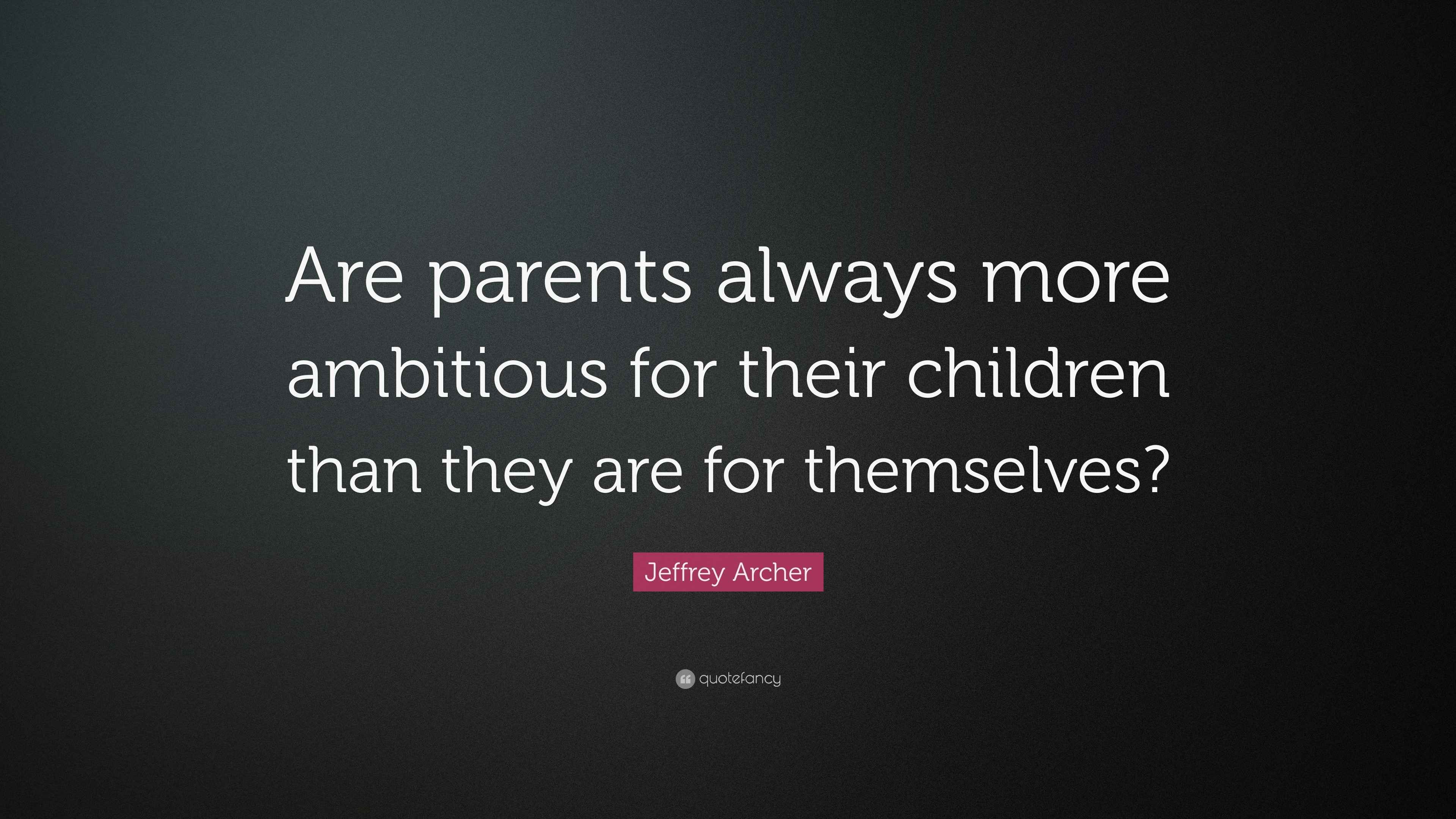 Jeffrey Archer Quote: “Are parents always more ambitious for their ...