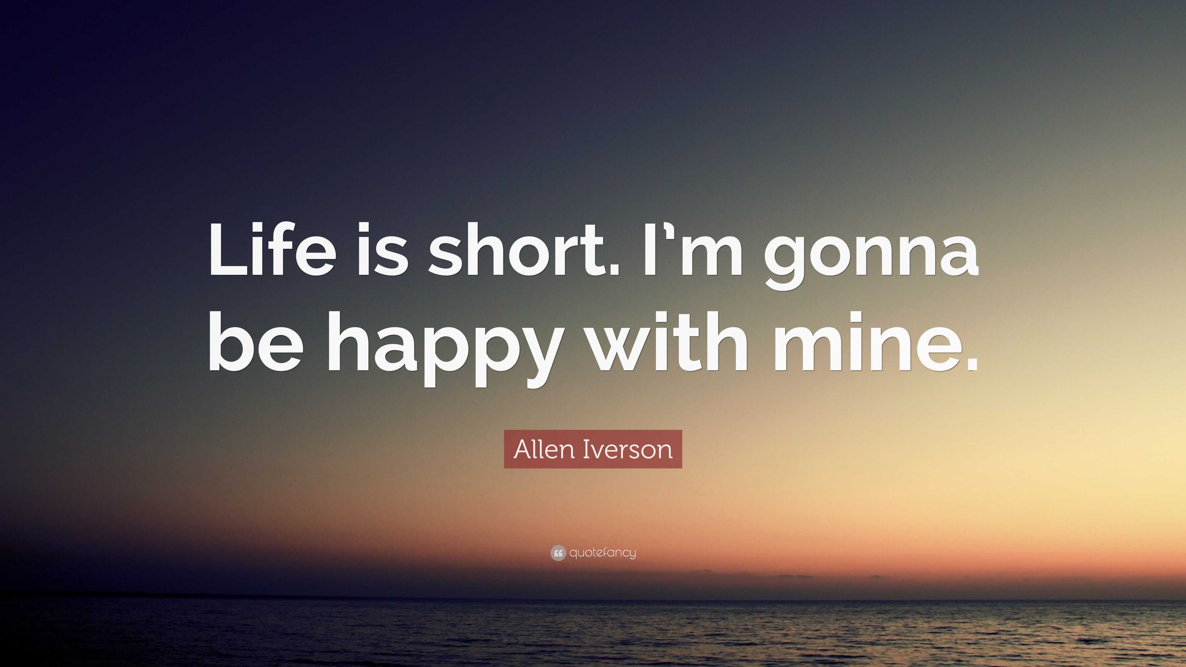 Allen Iverson Quote: “Life is short. I’m gonna be happy with mine.”