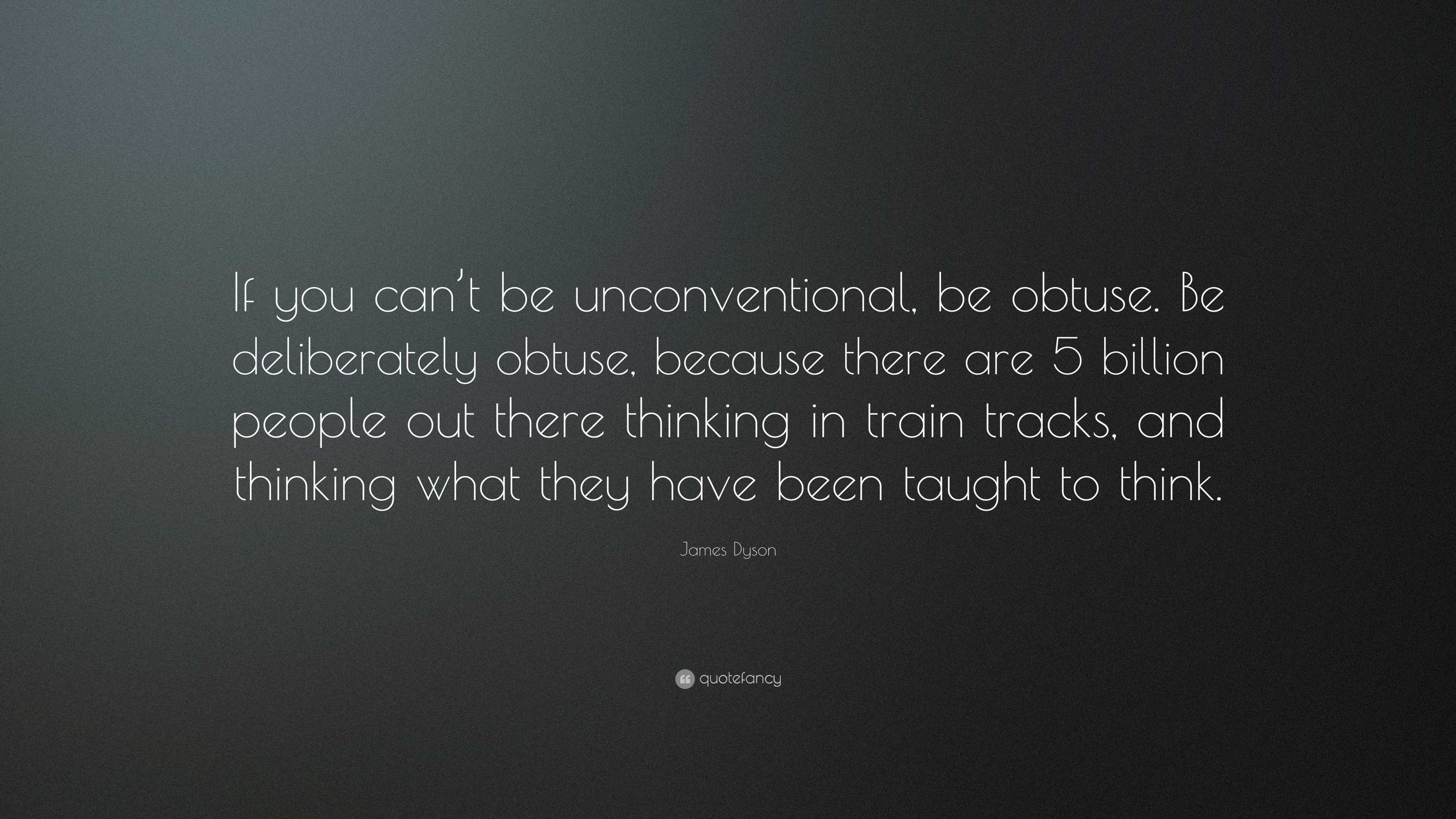 James Dyson Quote: “If you can’t be unconventional, be obtuse. Be ...