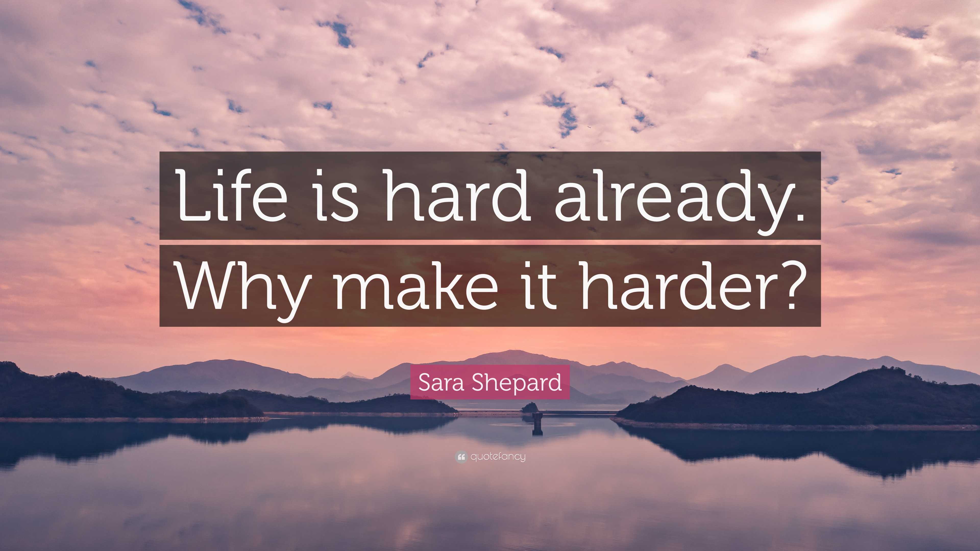Sara Shepard Quote: “Life is hard already. Why make it harder?”