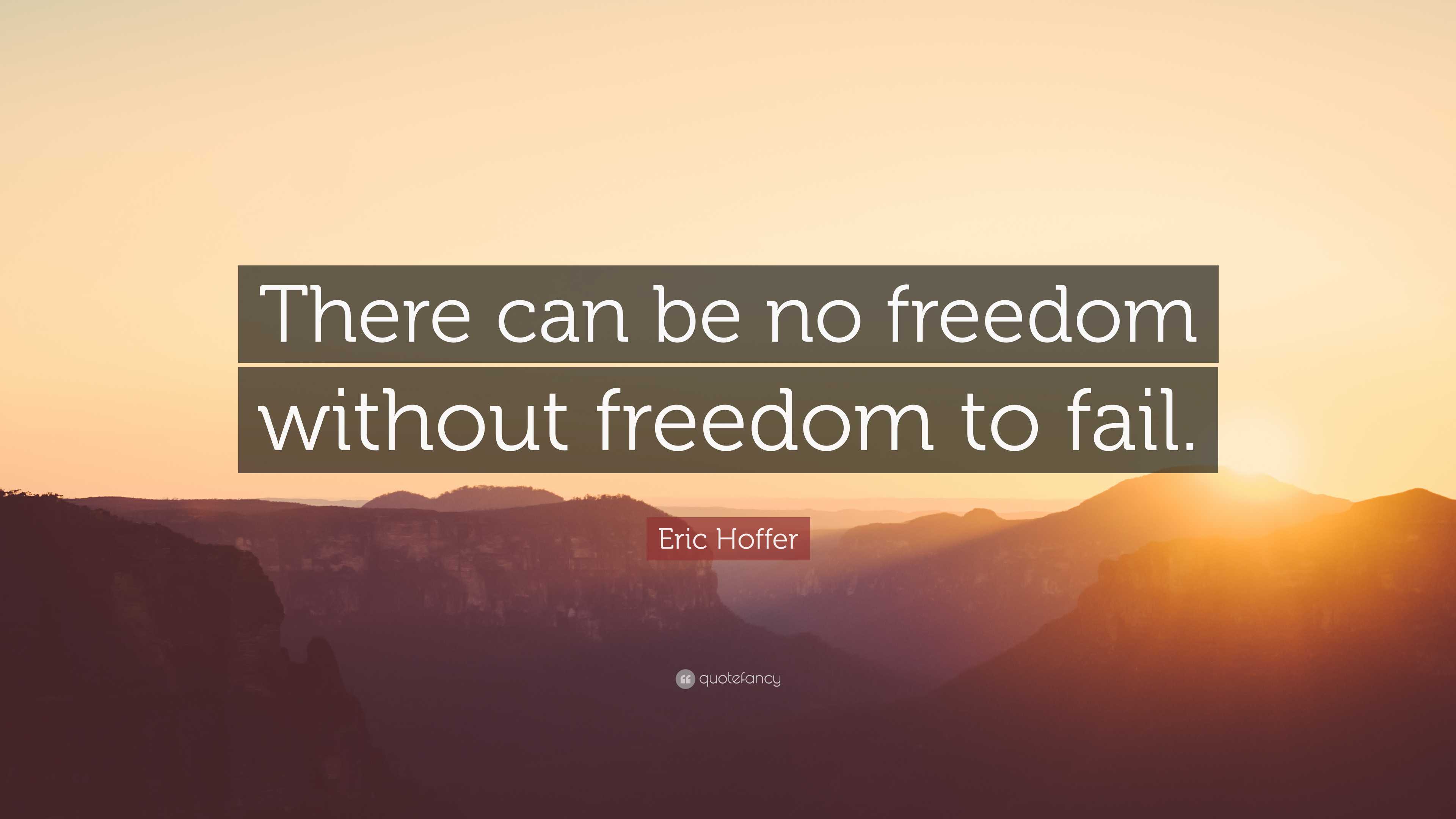 Eric Hoffer Quote: “There can be no freedom without freedom to fail.”