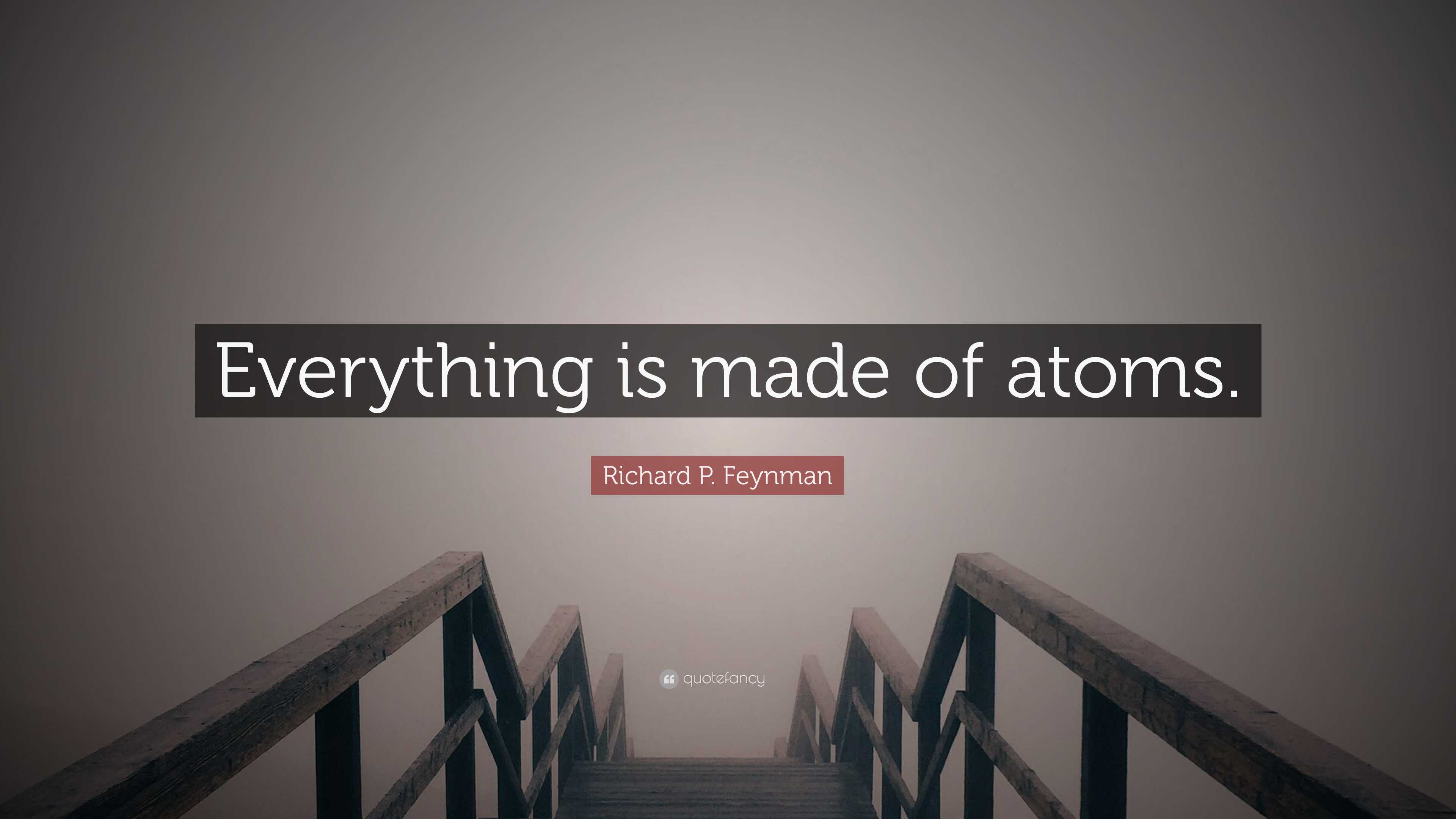 Richard P. Feynman Quote: “Everything is made of atoms.”