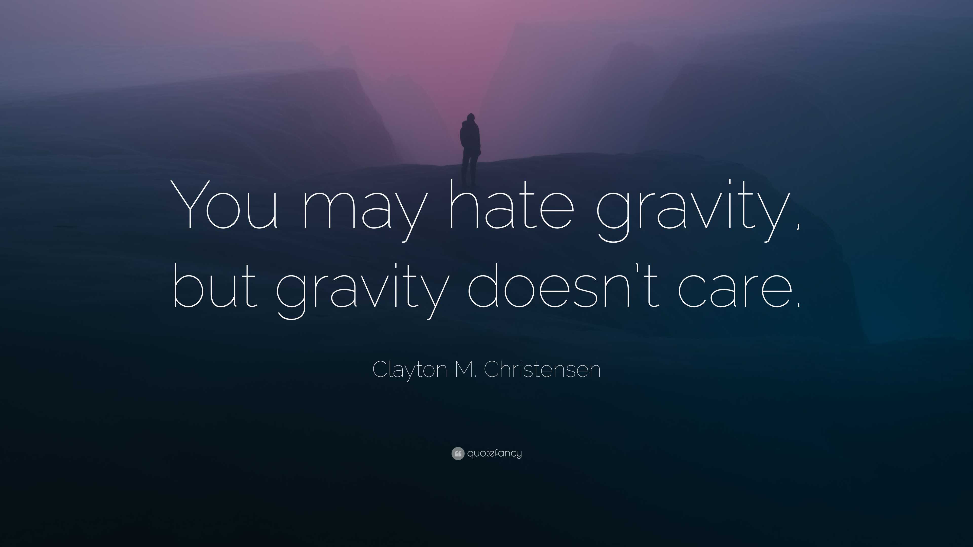 Clayton M. Christensen Quote: “You may hate gravity, but gravity doesn ...