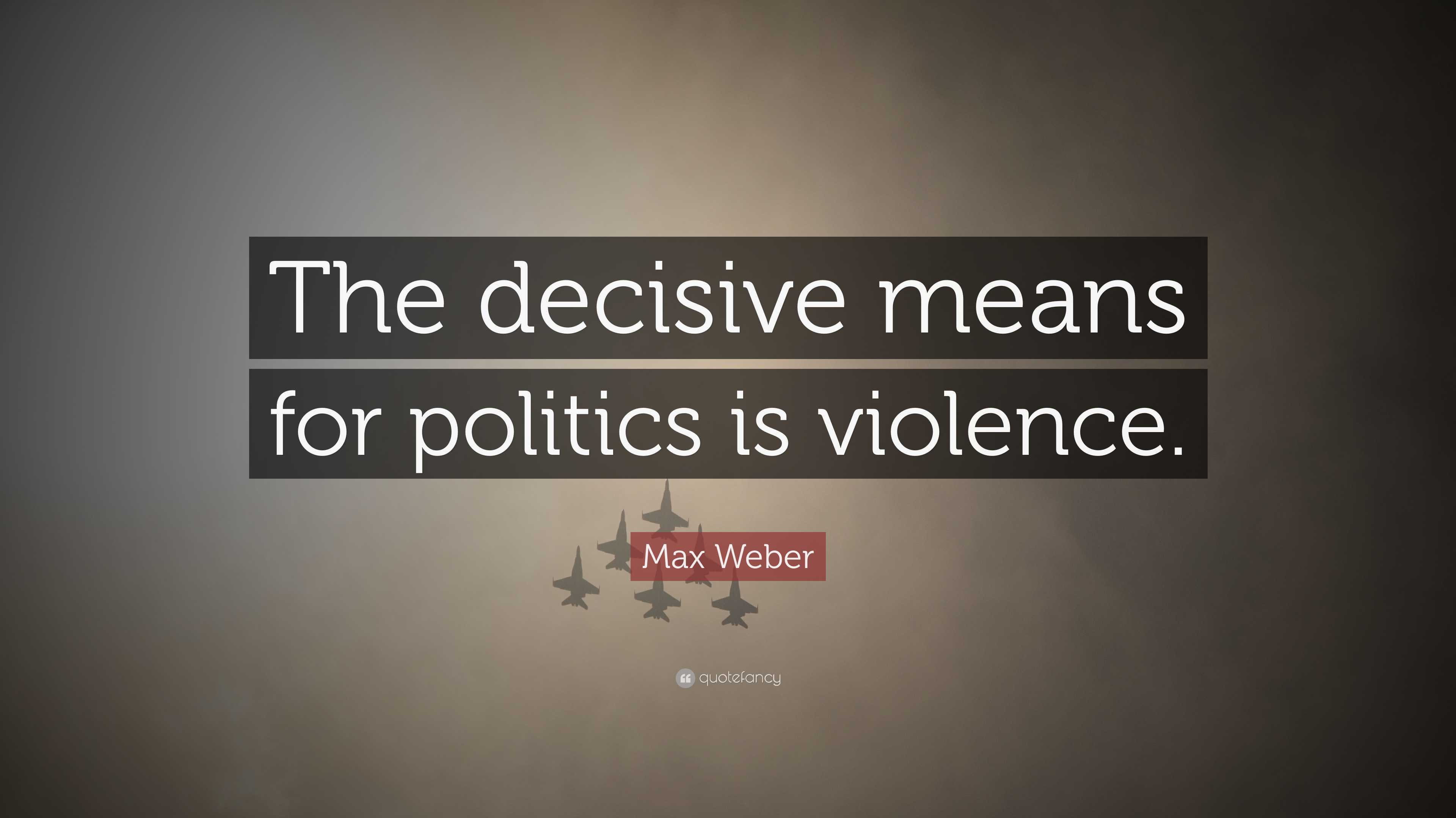 Max Weber Quote: “The decisive means for politics is violence.”