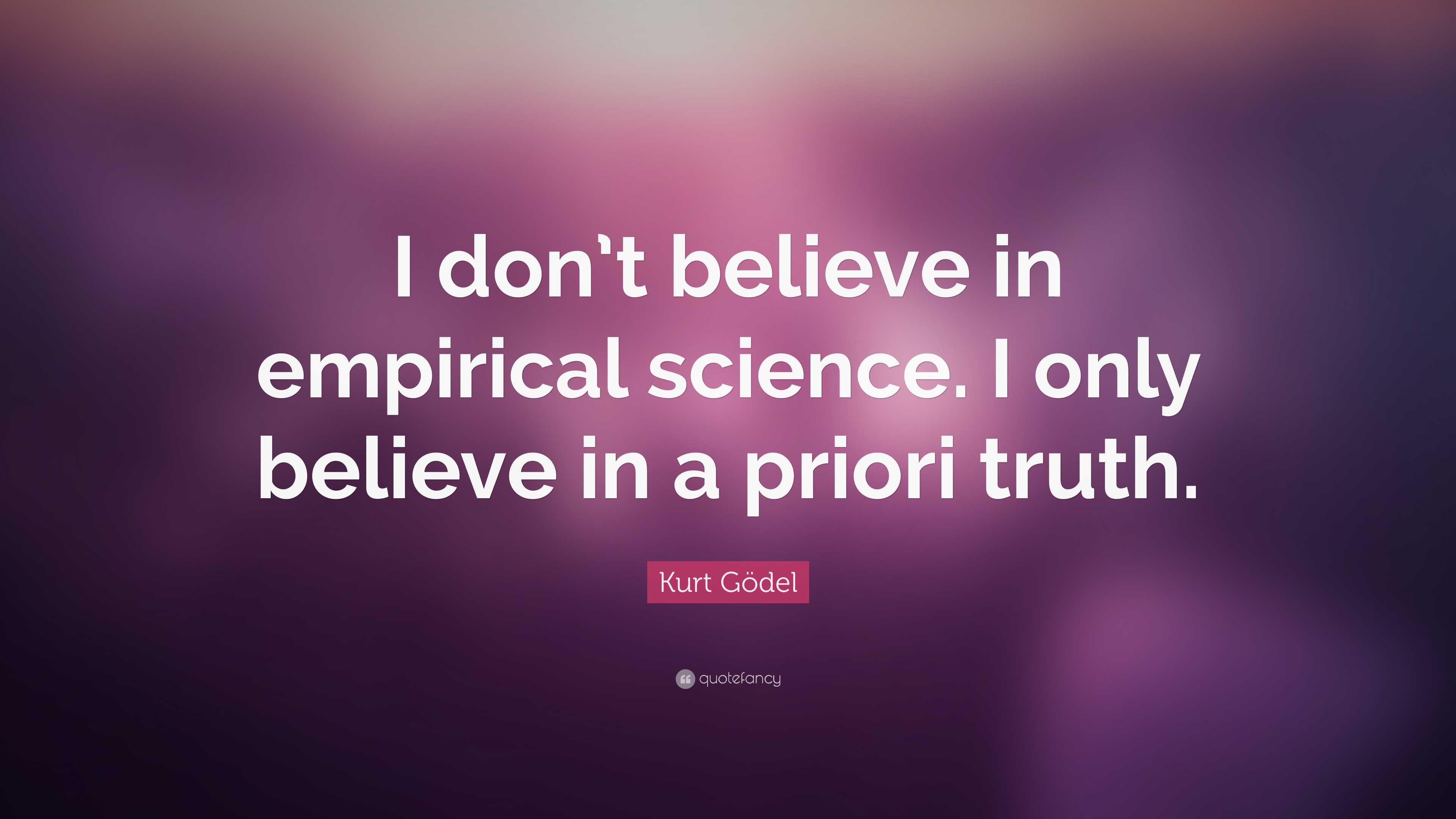 Kurt Gödel Quote: “I don’t believe in empirical science. I only believe ...