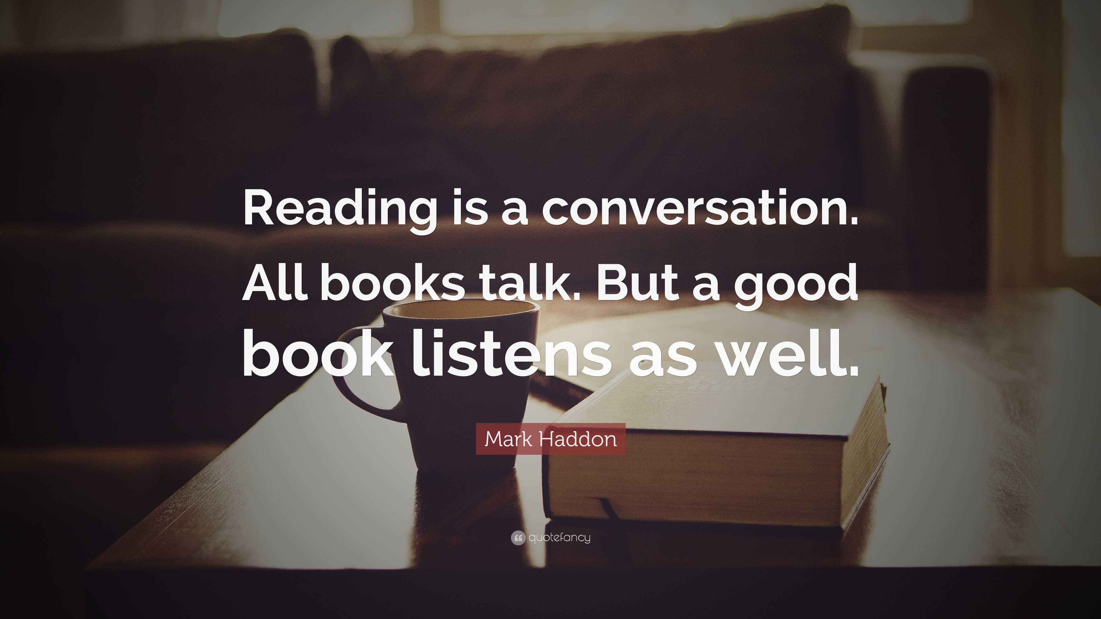 Mark Haddon Quote: “Reading is a conversation. All books talk. But a ...