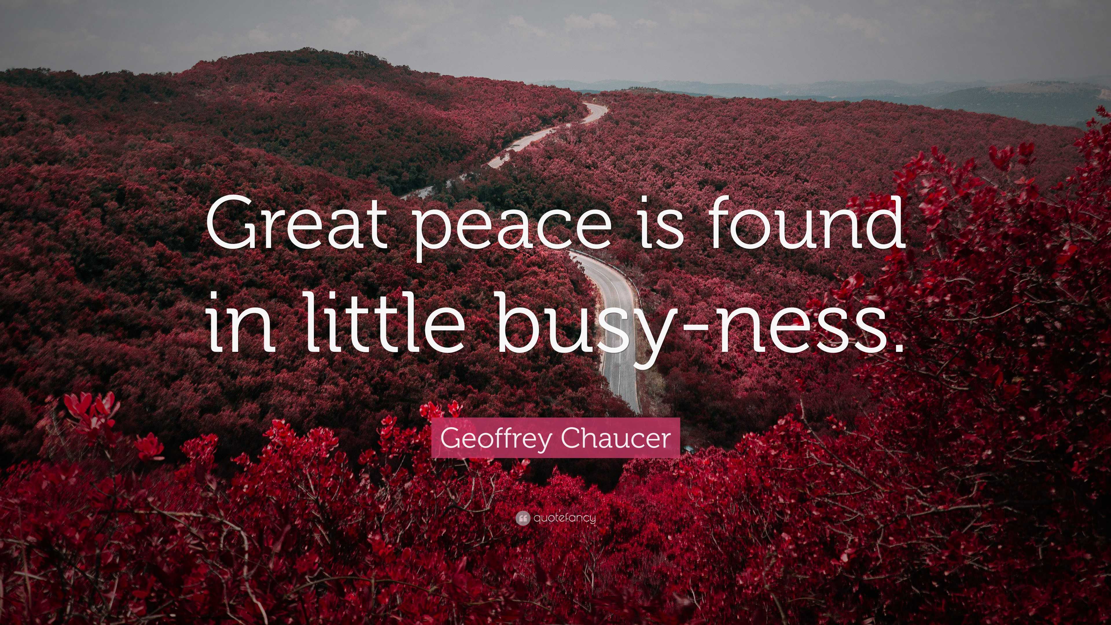 Geoffrey Chaucer Quote: “Great peace is found in little busy-ness.”