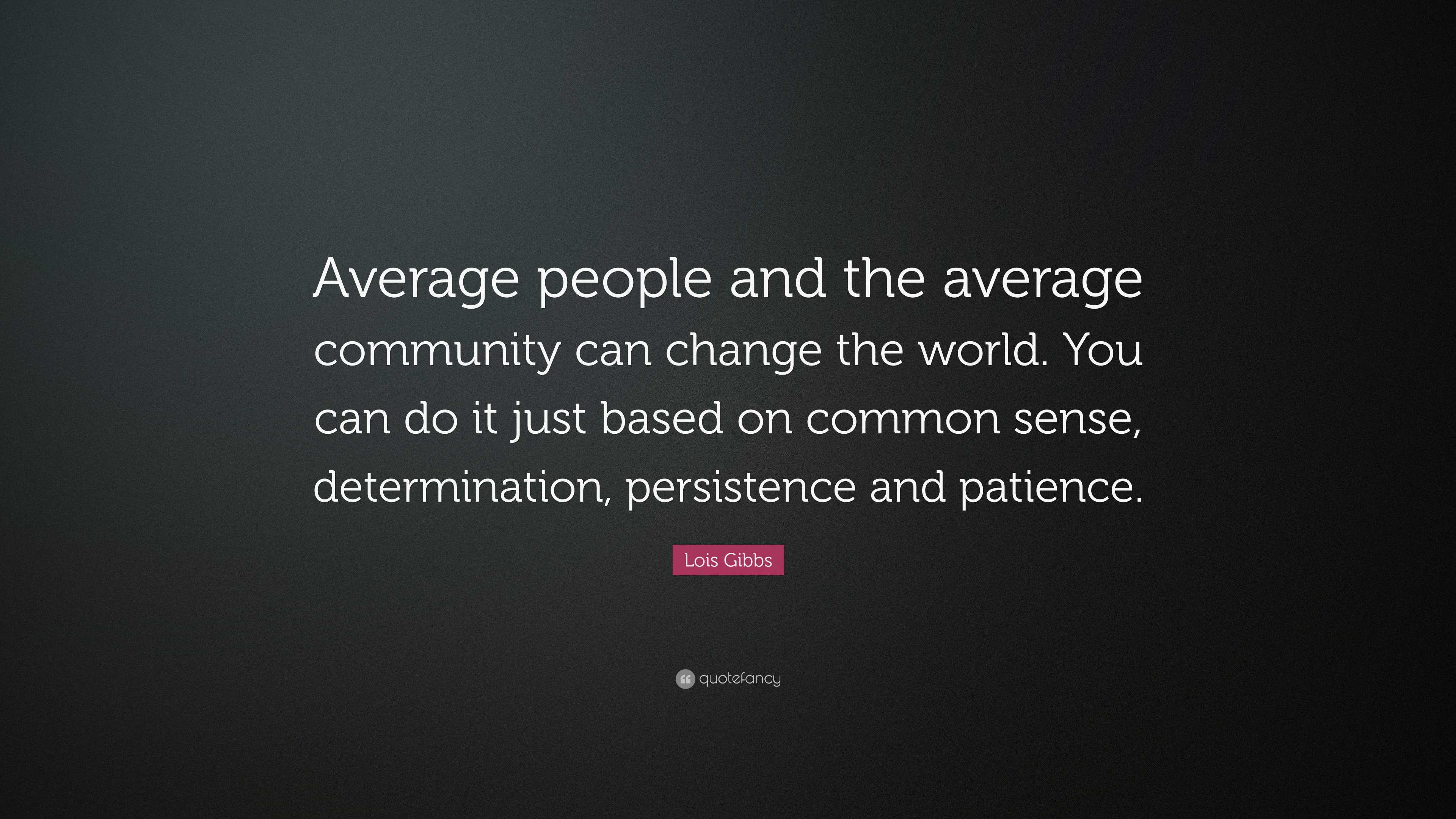 Lois Gibbs Quote: “Average people and the average community can change ...