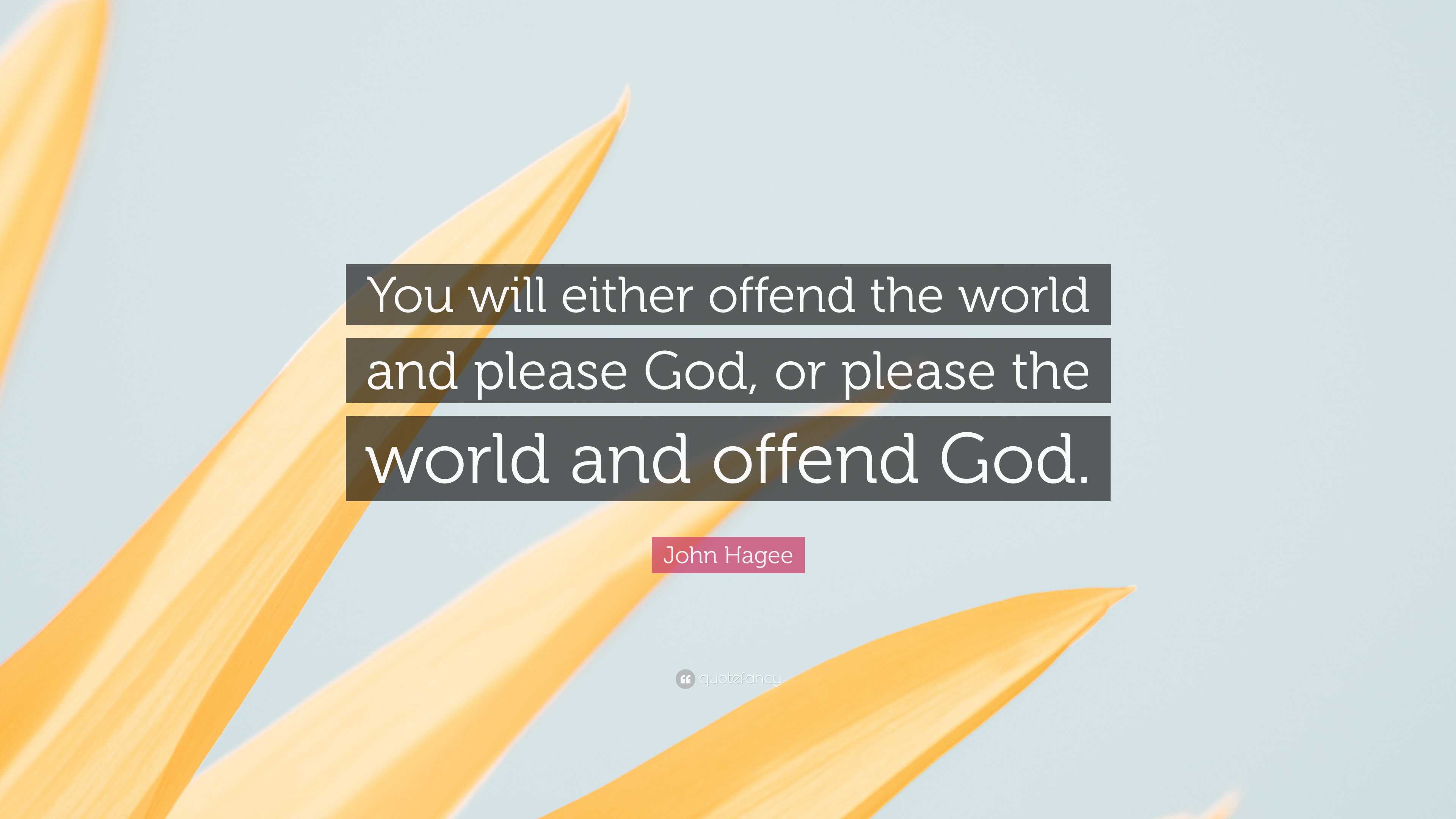 John Hagee Quote: “You will either offend the world and please God, or ...