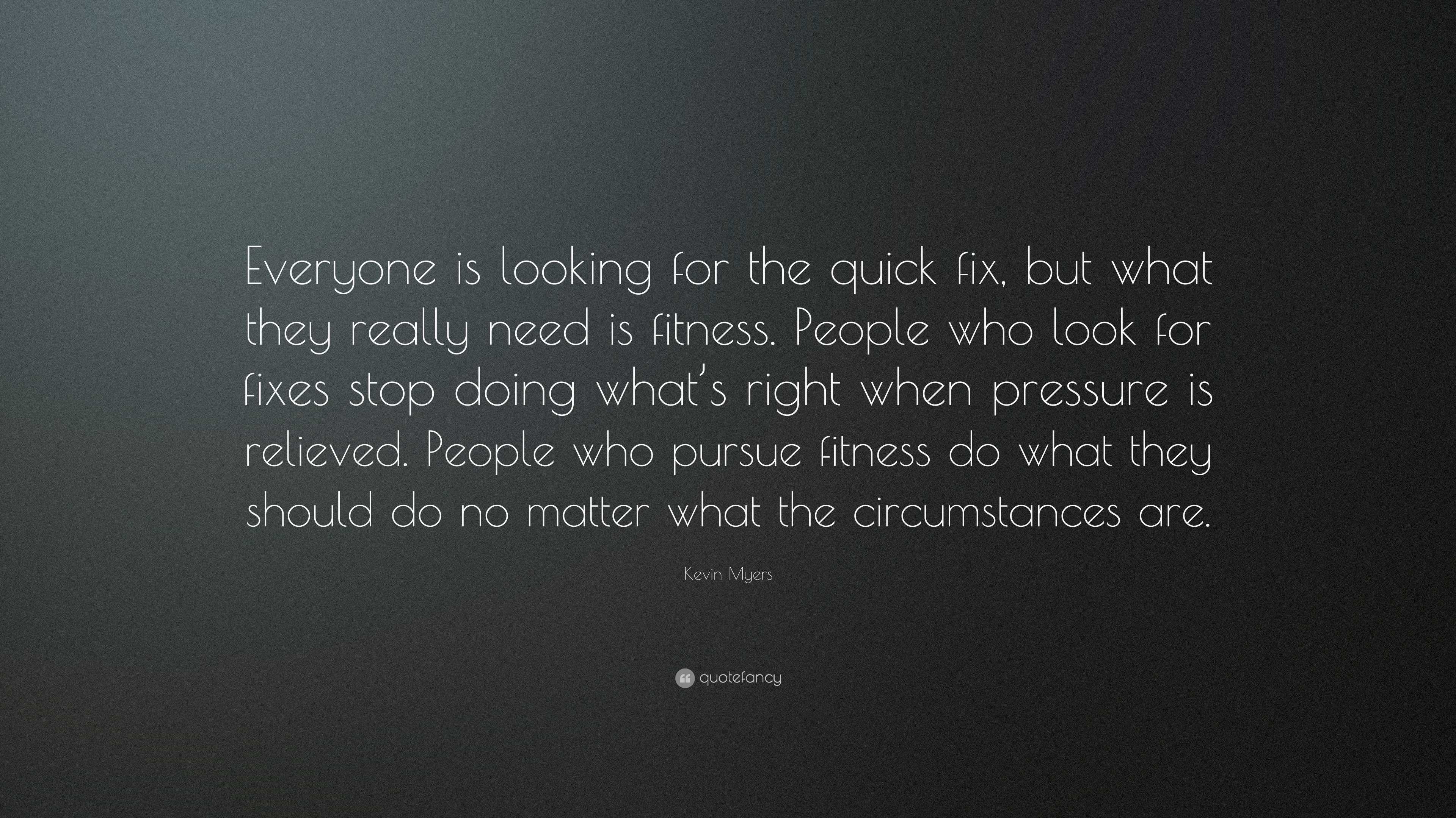 Kevin Myers Quote: “Everyone is looking for the quick fix, but what ...
