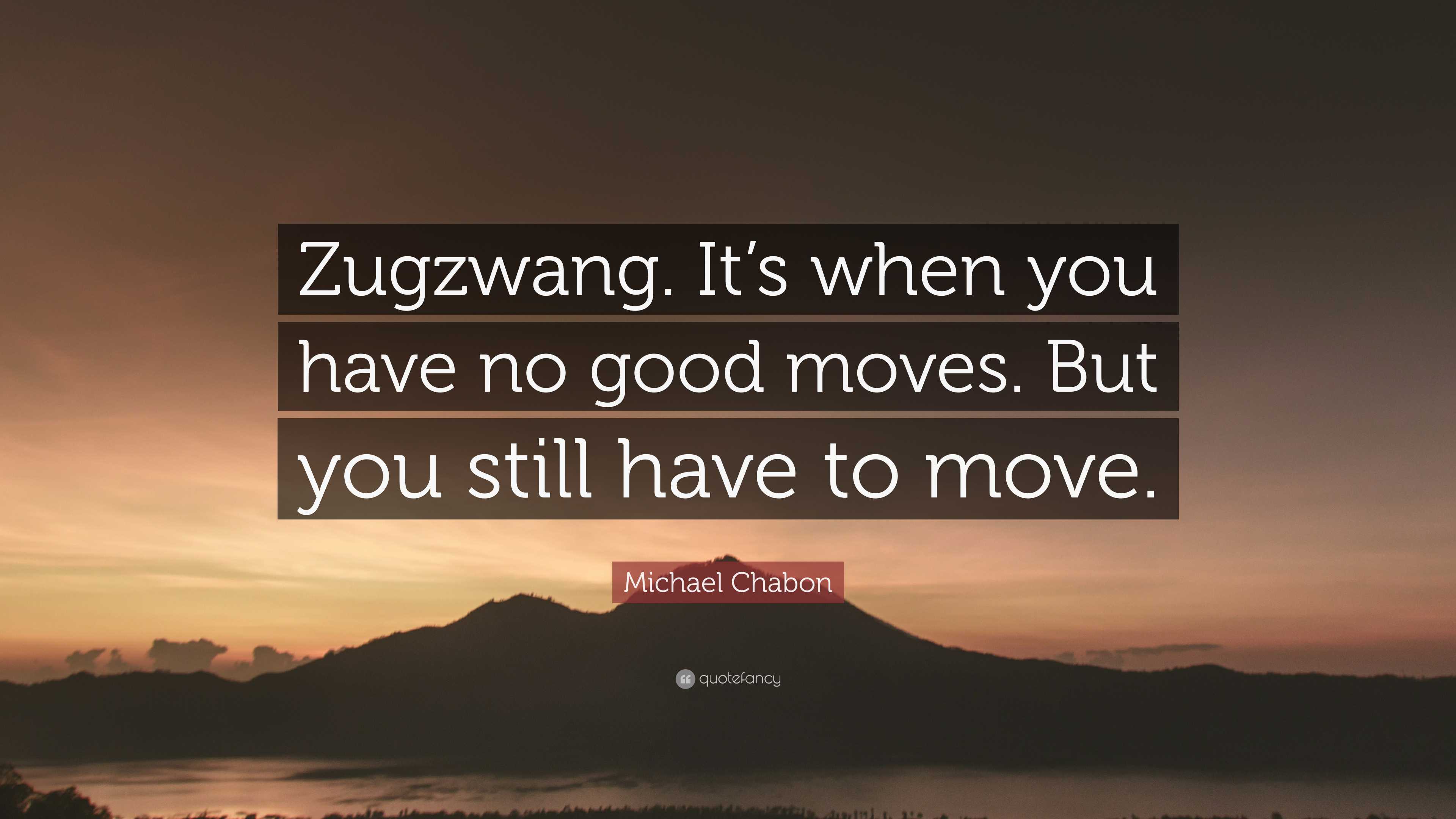 Michael Chabon Quote: “Zugzwang. It’s when you have no good moves. But ...