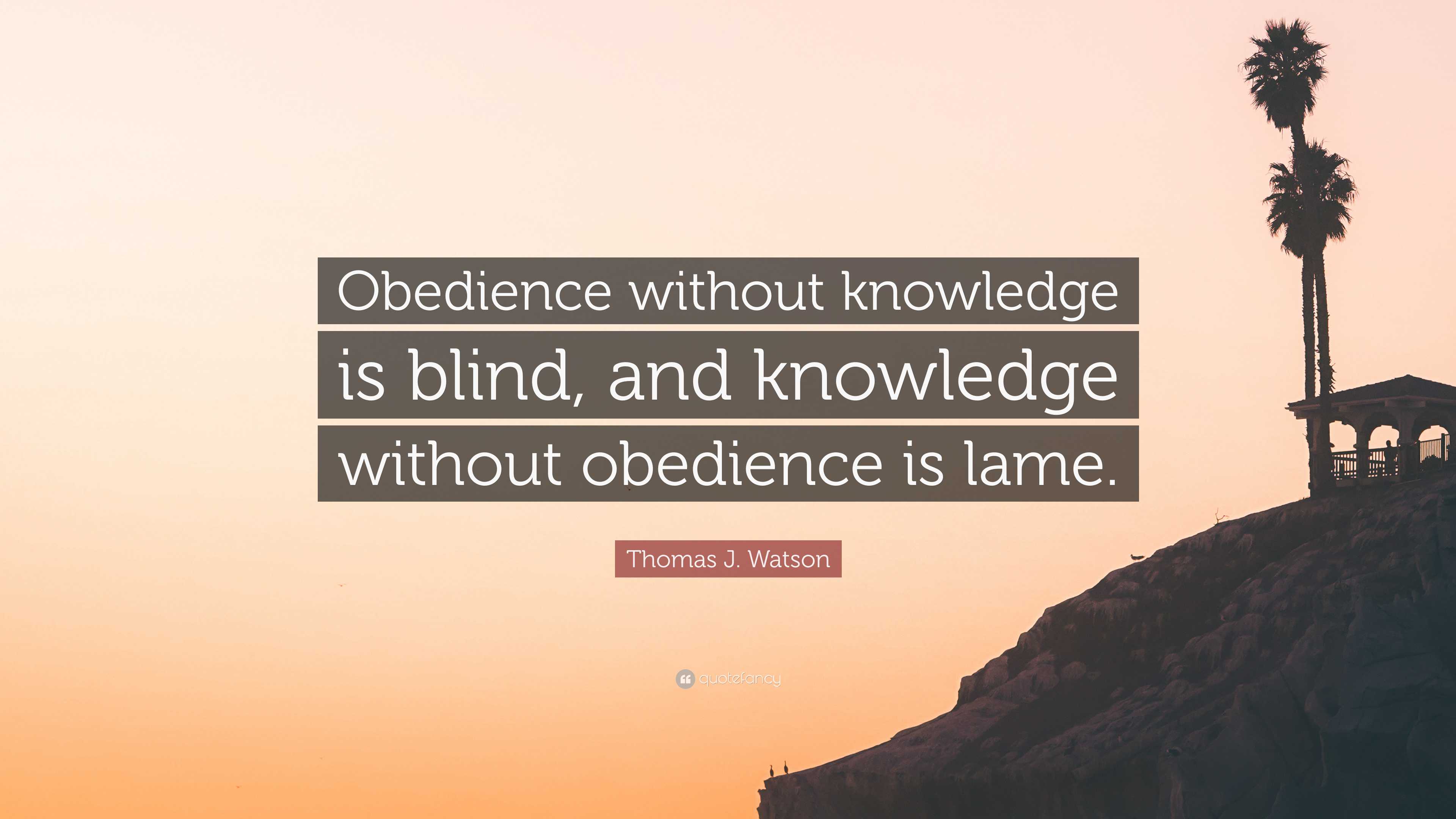 Thomas J. Watson Quote: “Obedience without knowledge is blind, and ...