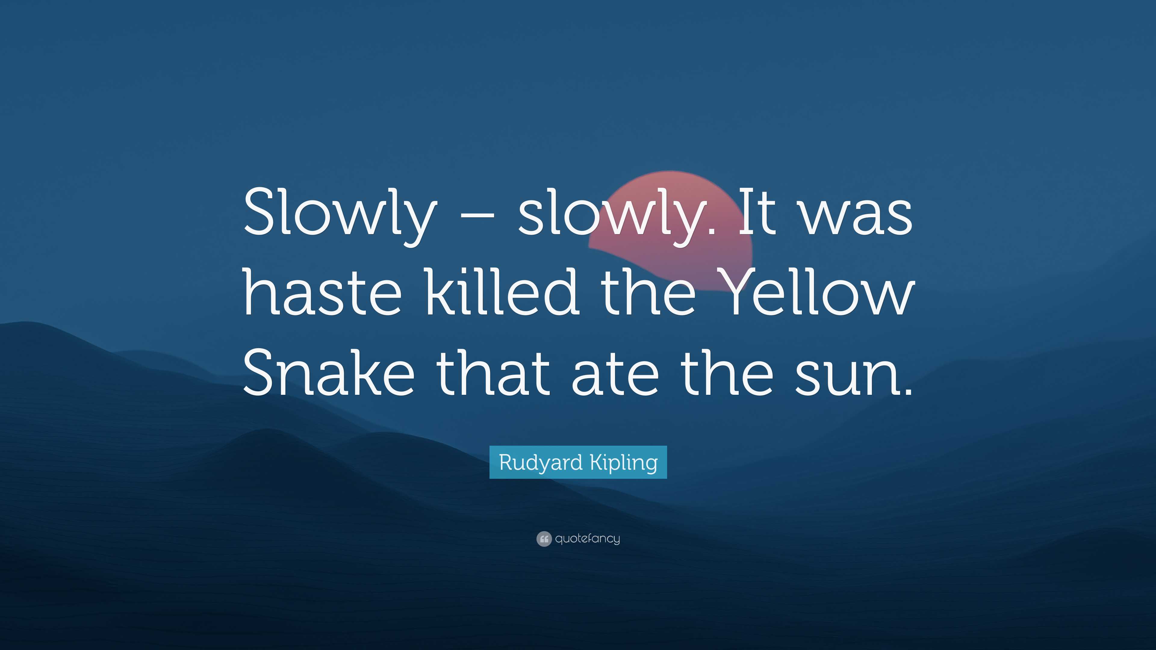 Rudyard Kipling Quote: “Slowly – slowly. It was haste killed the Yellow ...