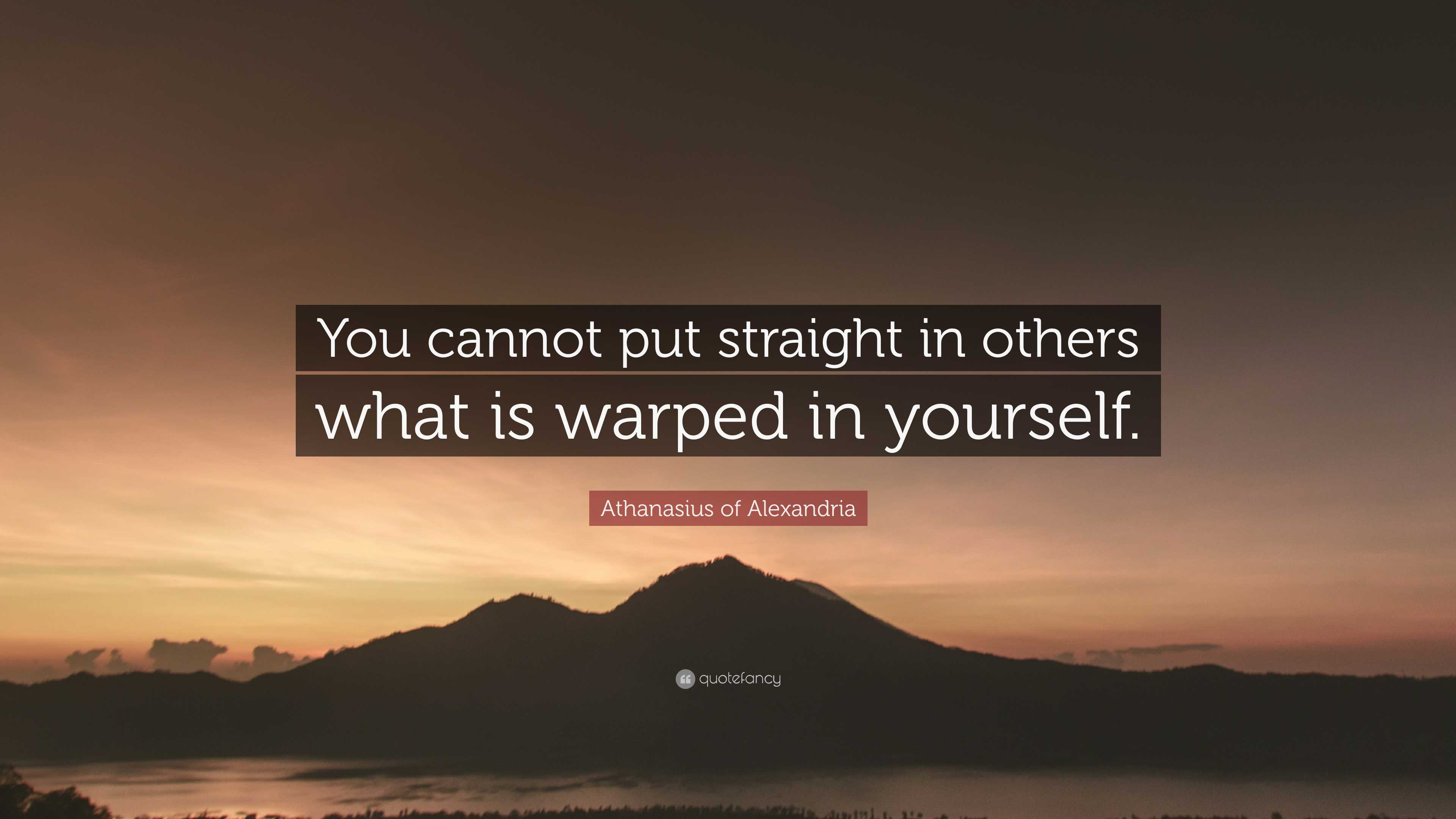 Athanasius of Alexandria Quote: “You cannot put straight in others what ...