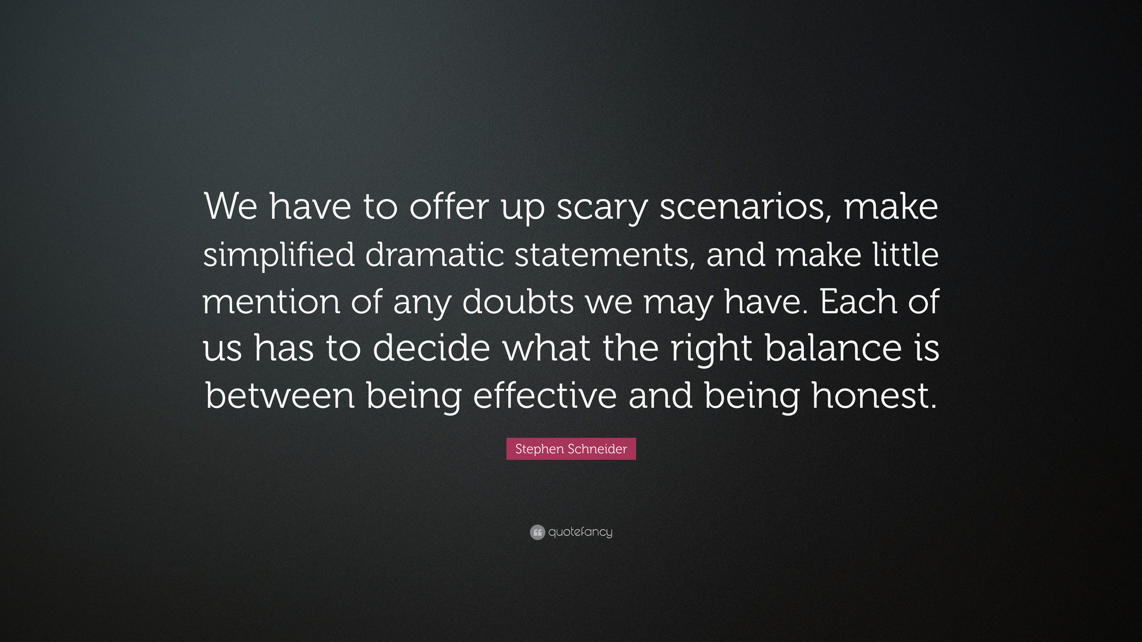 Stephen Schneider Quote: “We have to offer up scary scenarios, make ...